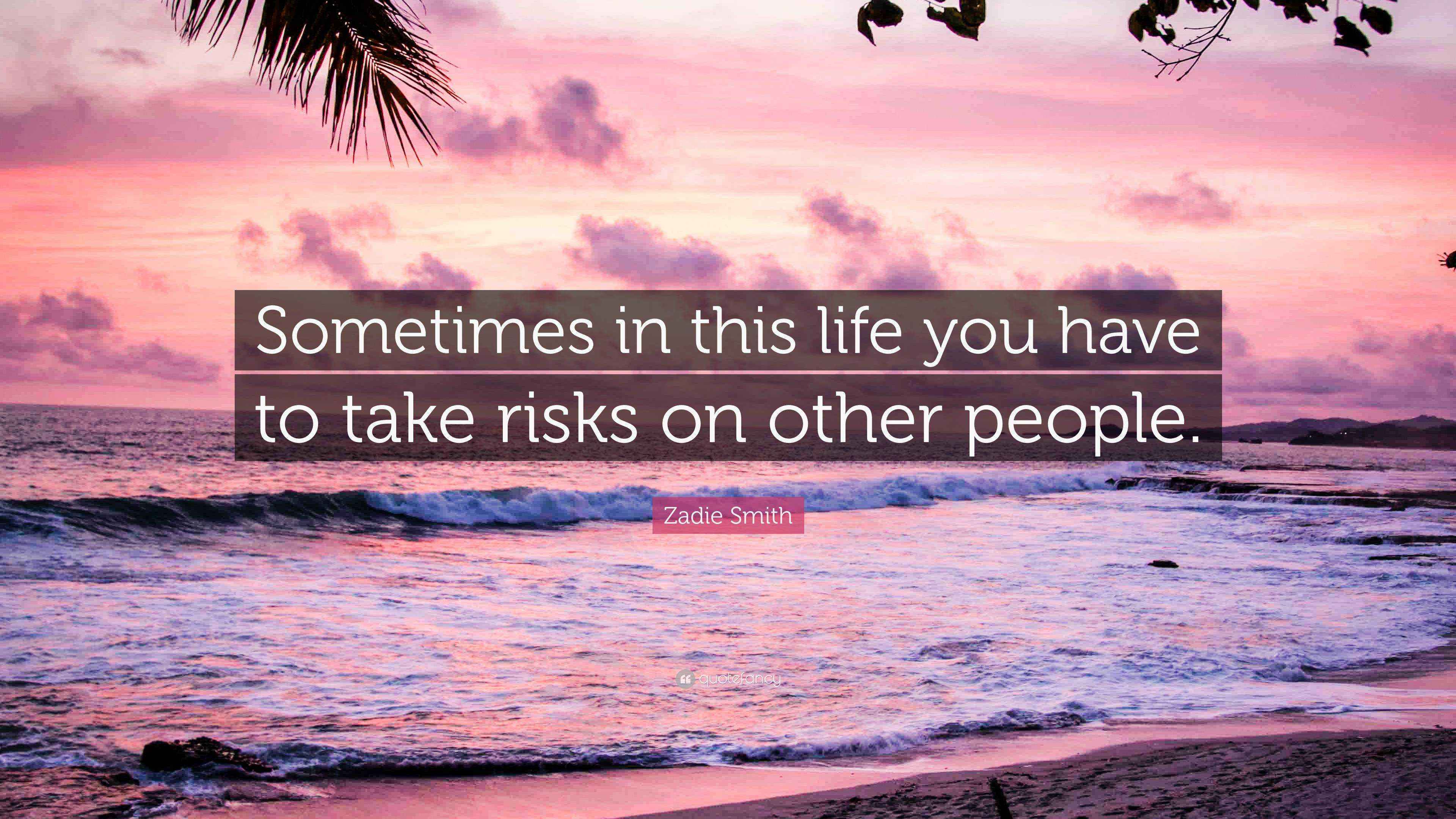 Zadie Smith Quote: “Sometimes in this life you have to take risks on ...