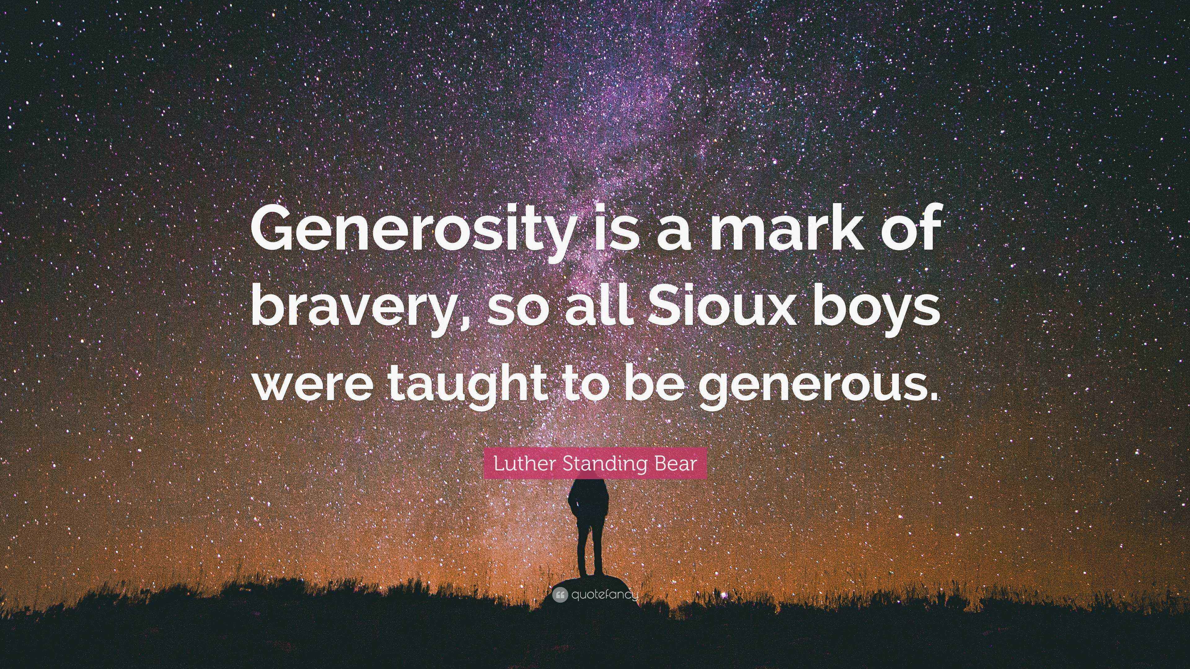 Luther Standing Bear Quote: “Generosity is a mark of bravery, so all ...
