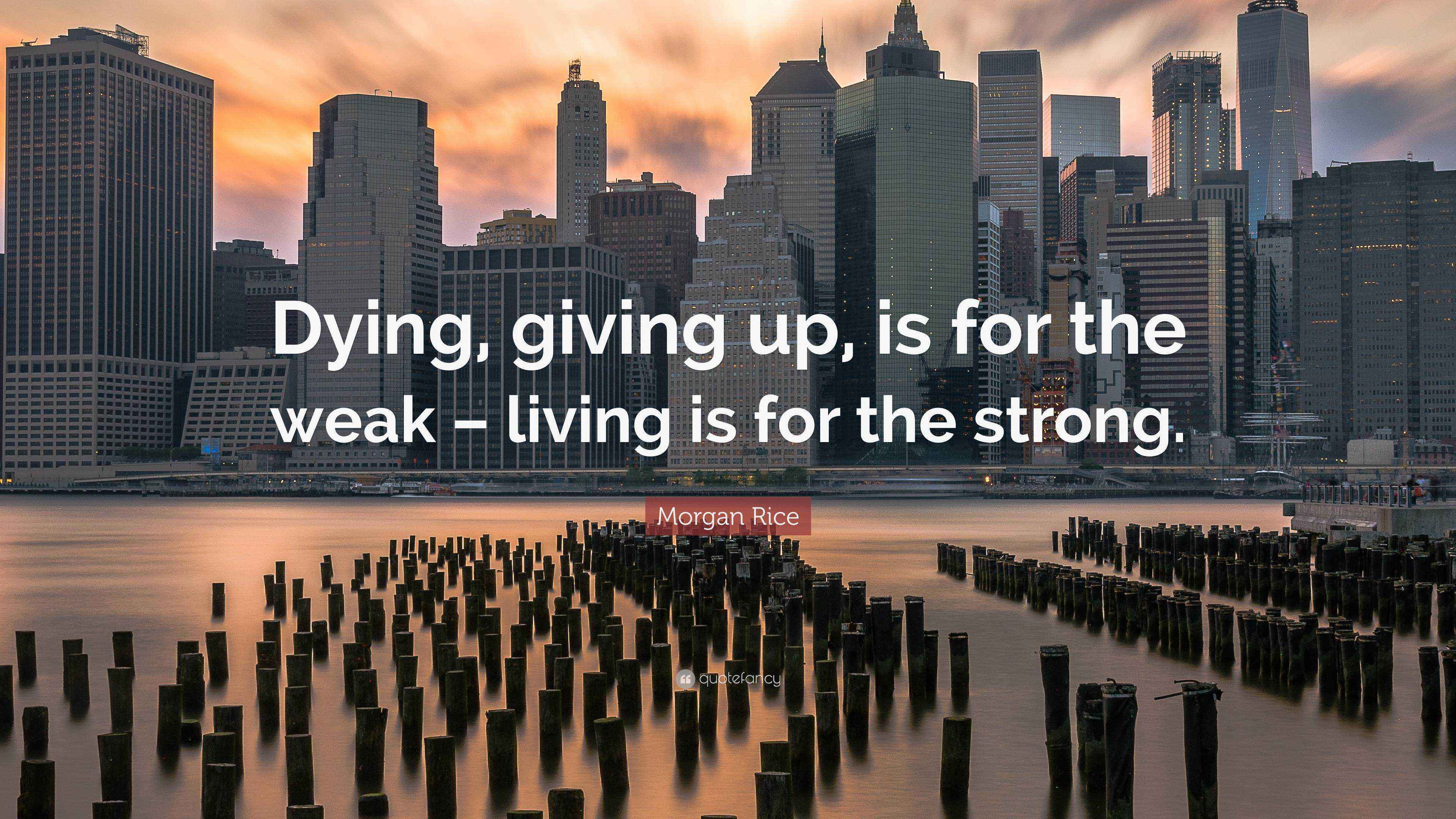 Morgan Rice Quote: “Dying, giving up, is for the weak – living is for ...