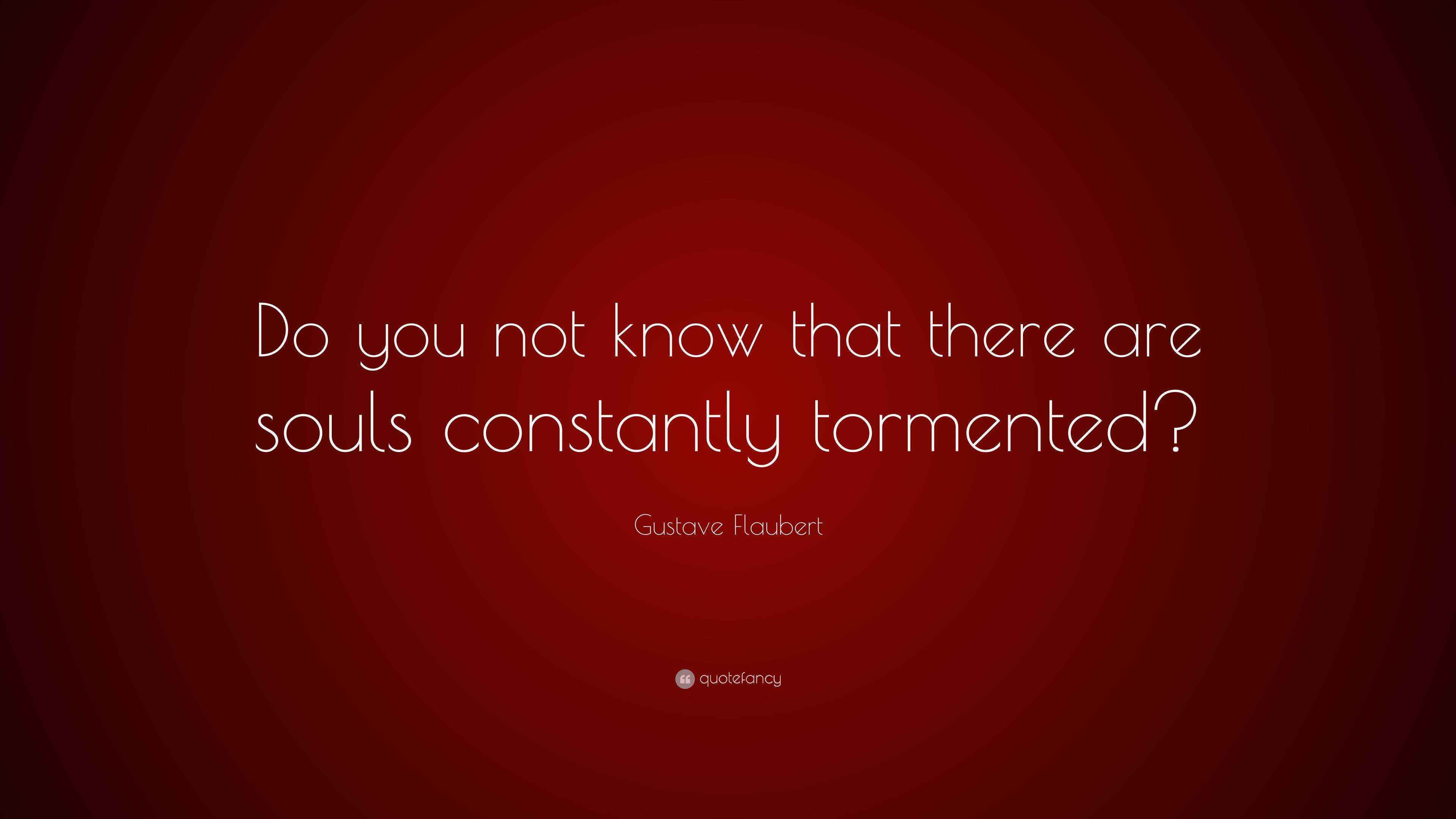 Gustave Flaubert Quote: “Do you not know that there are souls ...