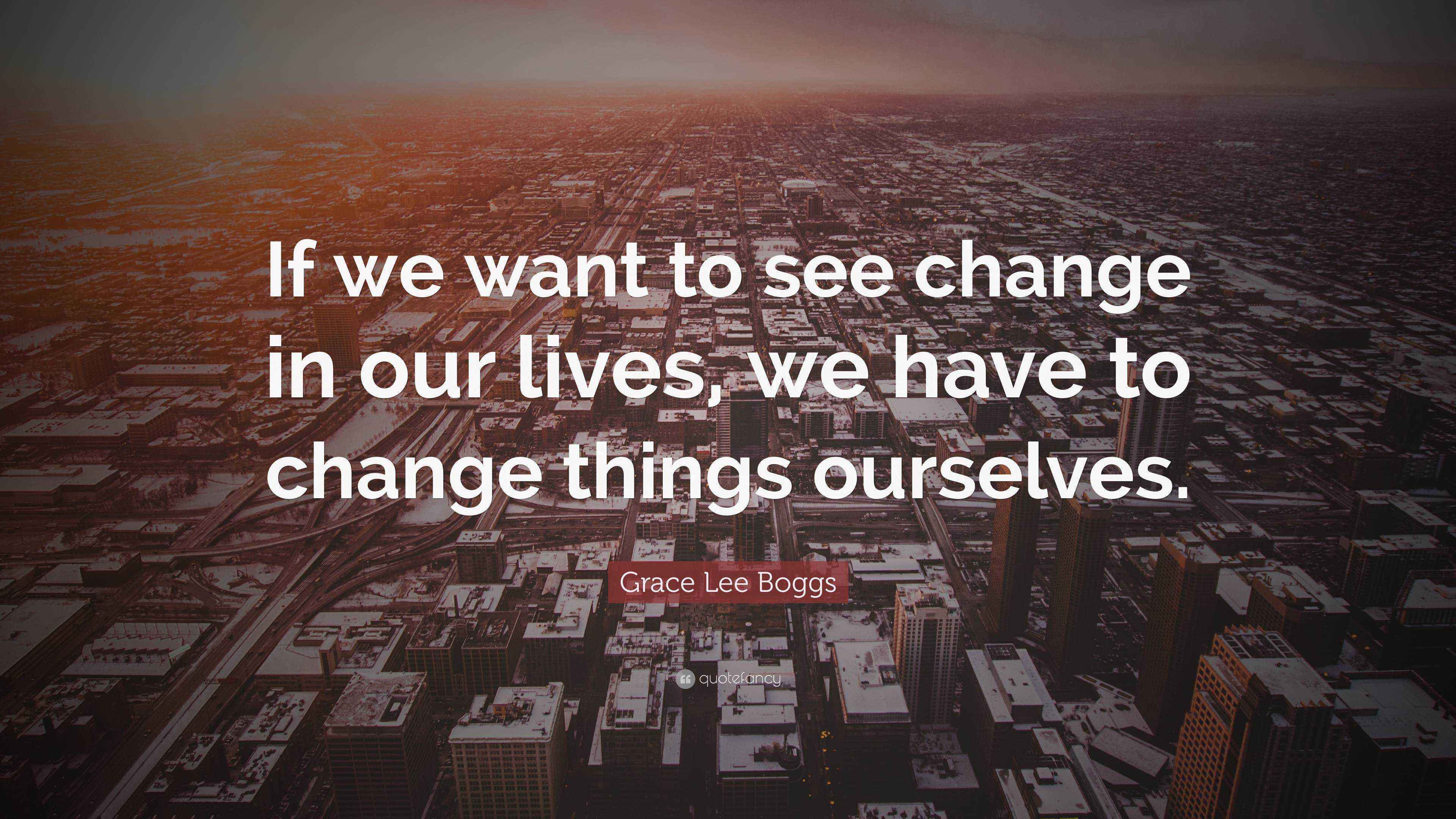 Grace Lee Boggs Quote: “If we want to see change in our lives, we have ...