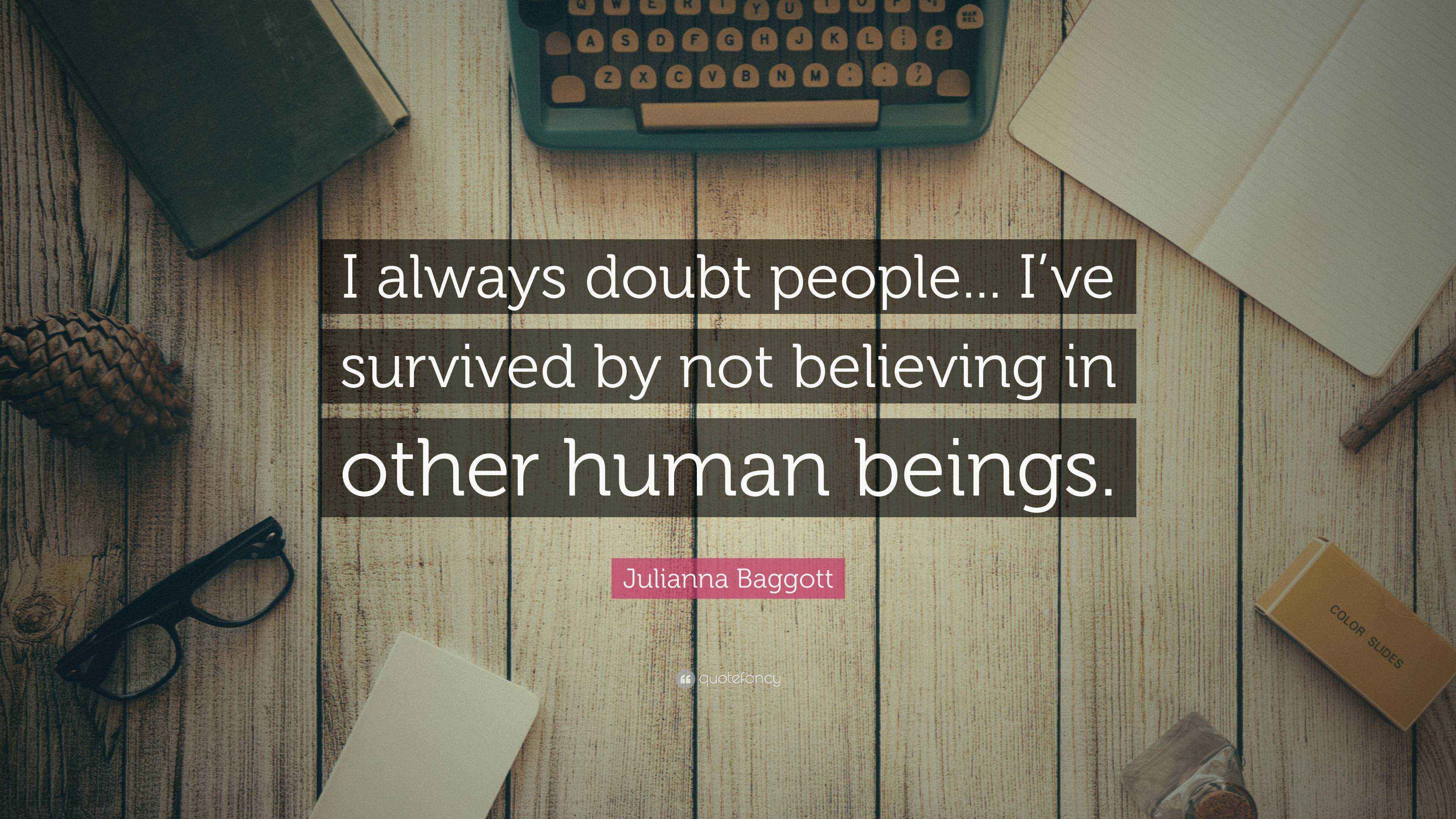 Julianna Baggott Quote: “I always doubt people... I’ve survived by not ...