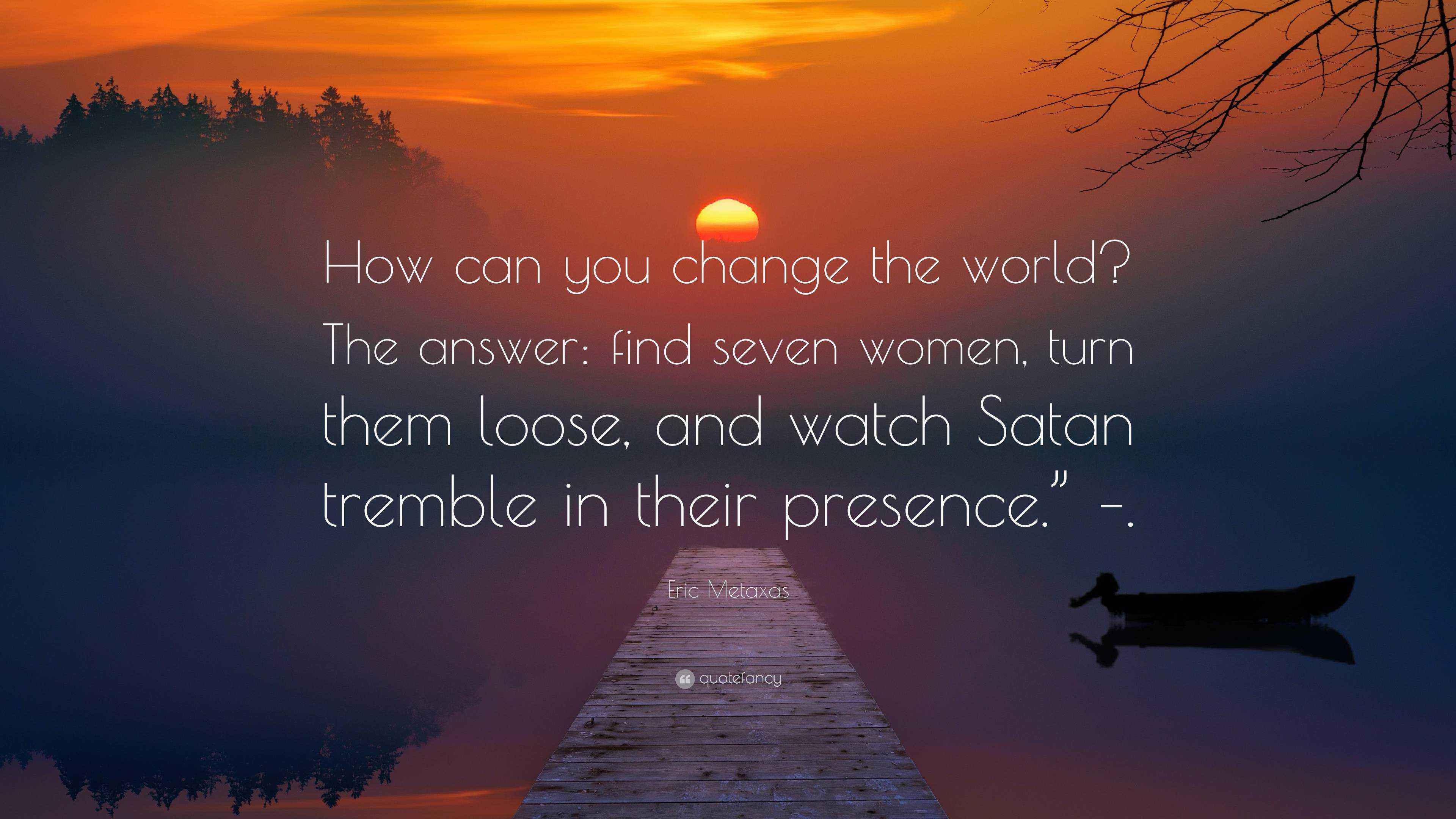 Eric Metaxas Quote: “How can you change the world? The answer: find ...