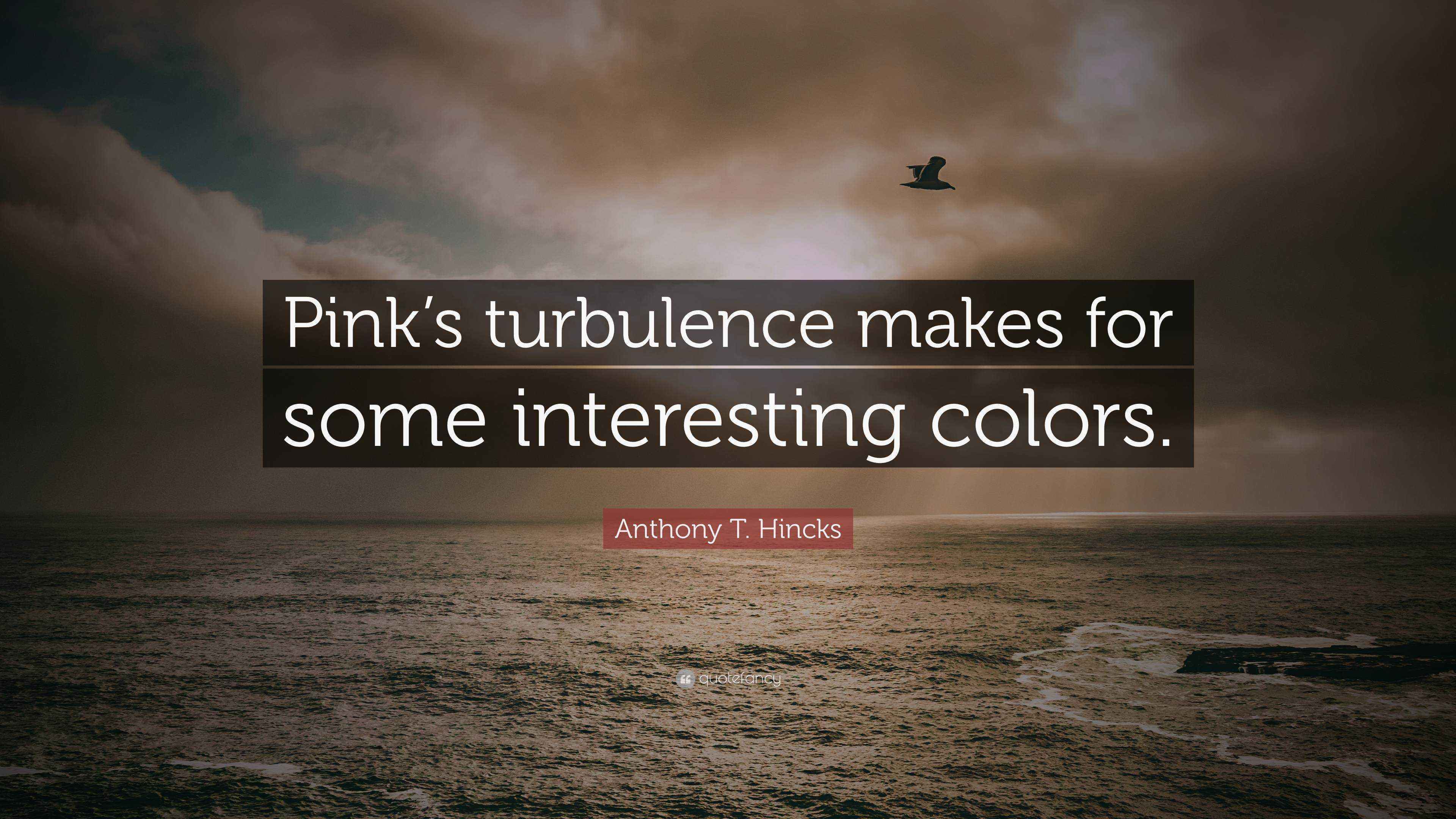 Anthony T. Hincks Quote: “Pink’s turbulence makes for some interesting ...