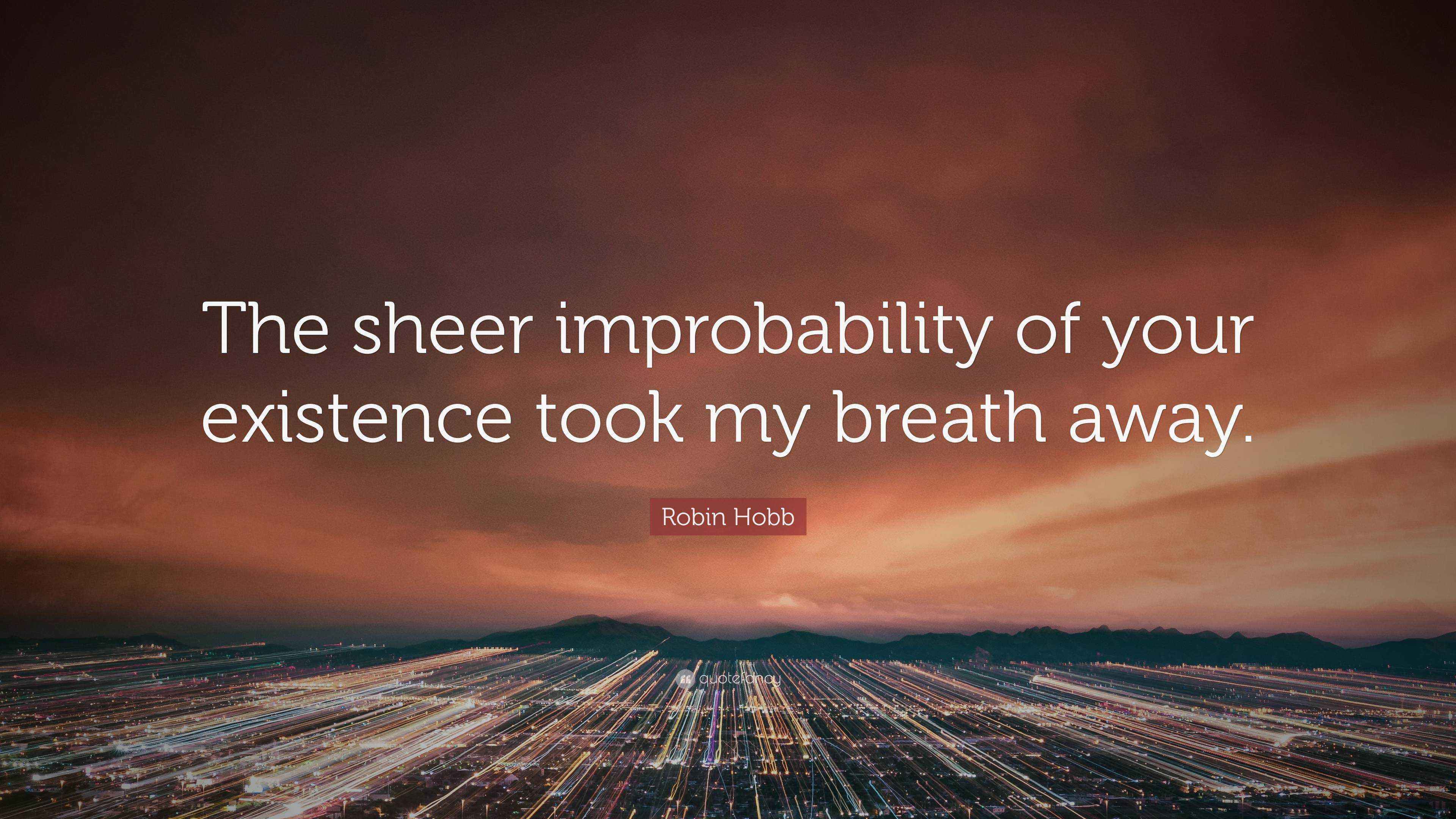 Robin Hobb Quote: “The sheer improbability of your existence took my ...