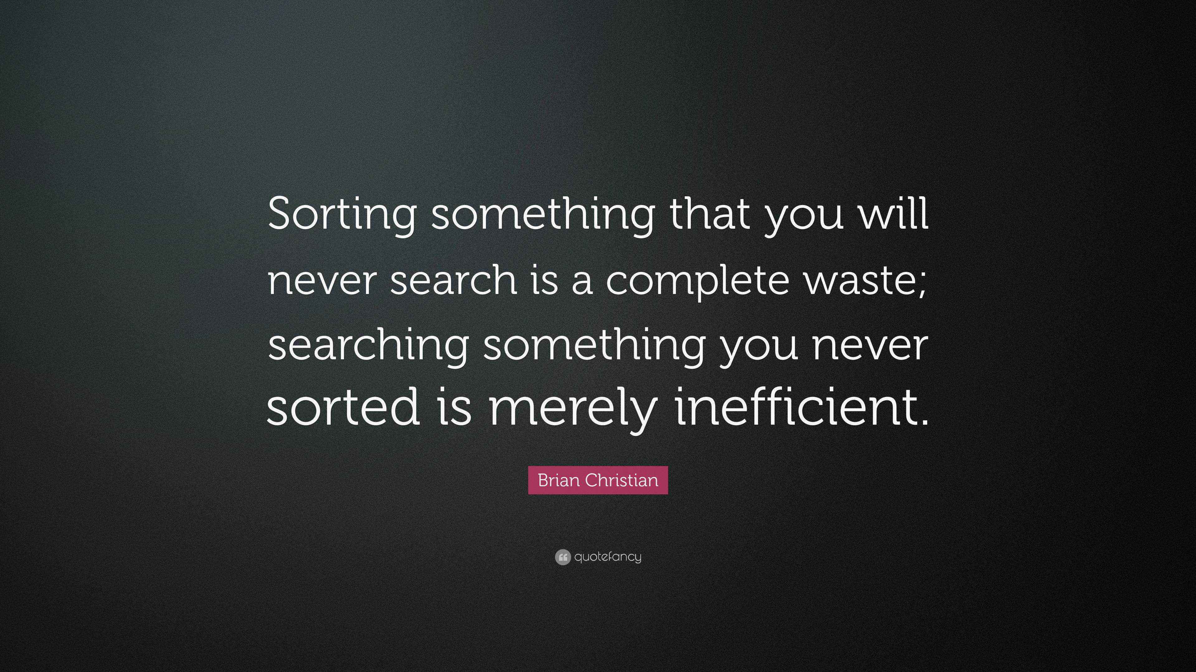 Brian Christian Quote: “Sorting something that you will never search is ...