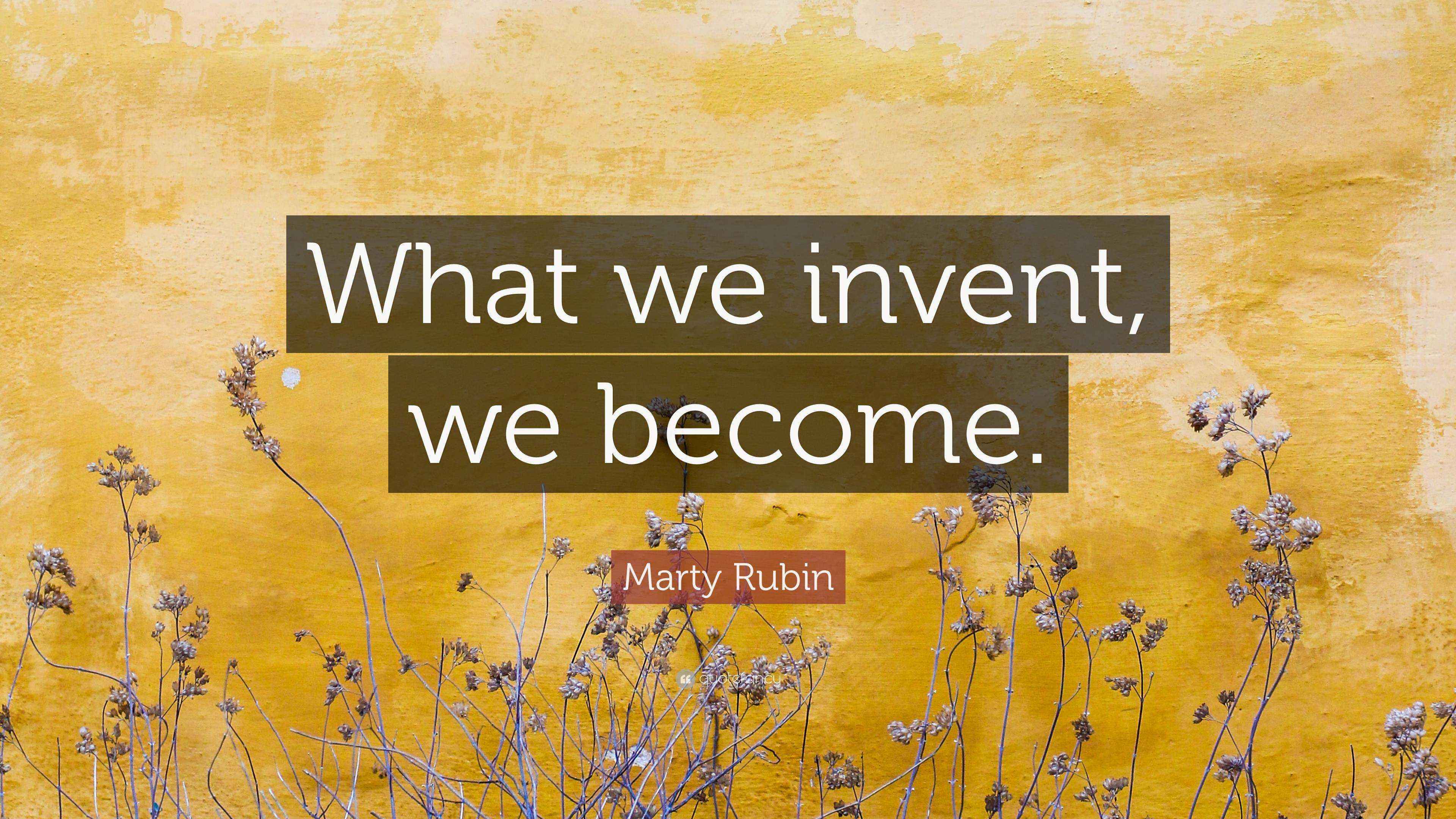 Marty Rubin Quote: “What we invent, we become.”