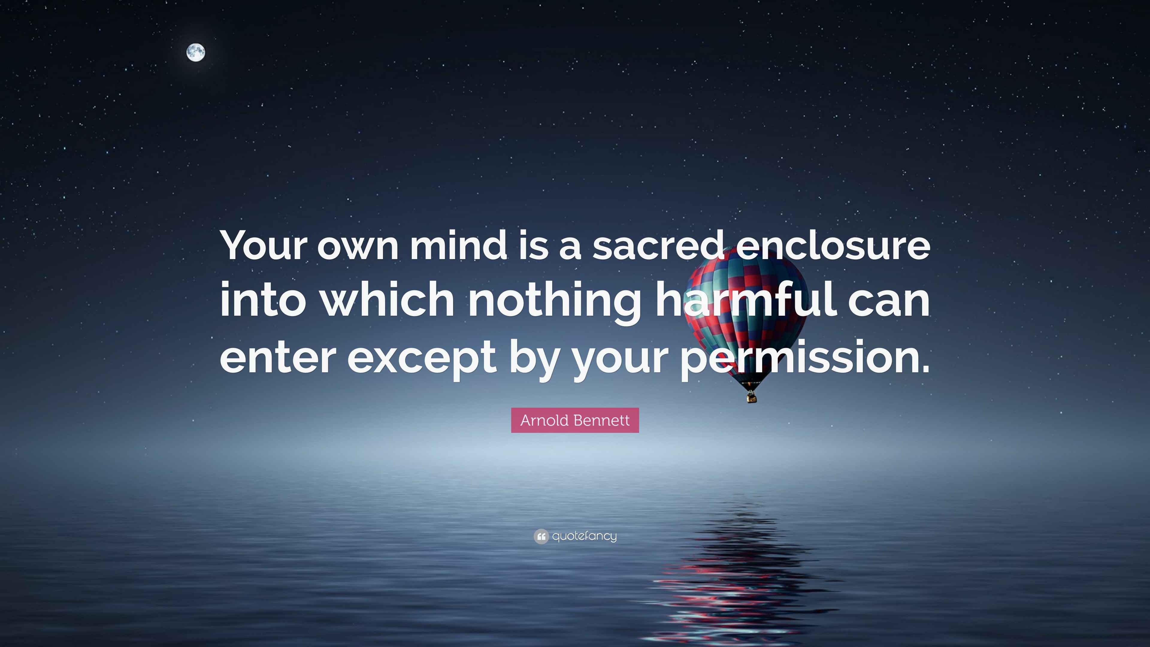 Arnold Bennett Quote: “Your own mind is a sacred enclosure into which ...