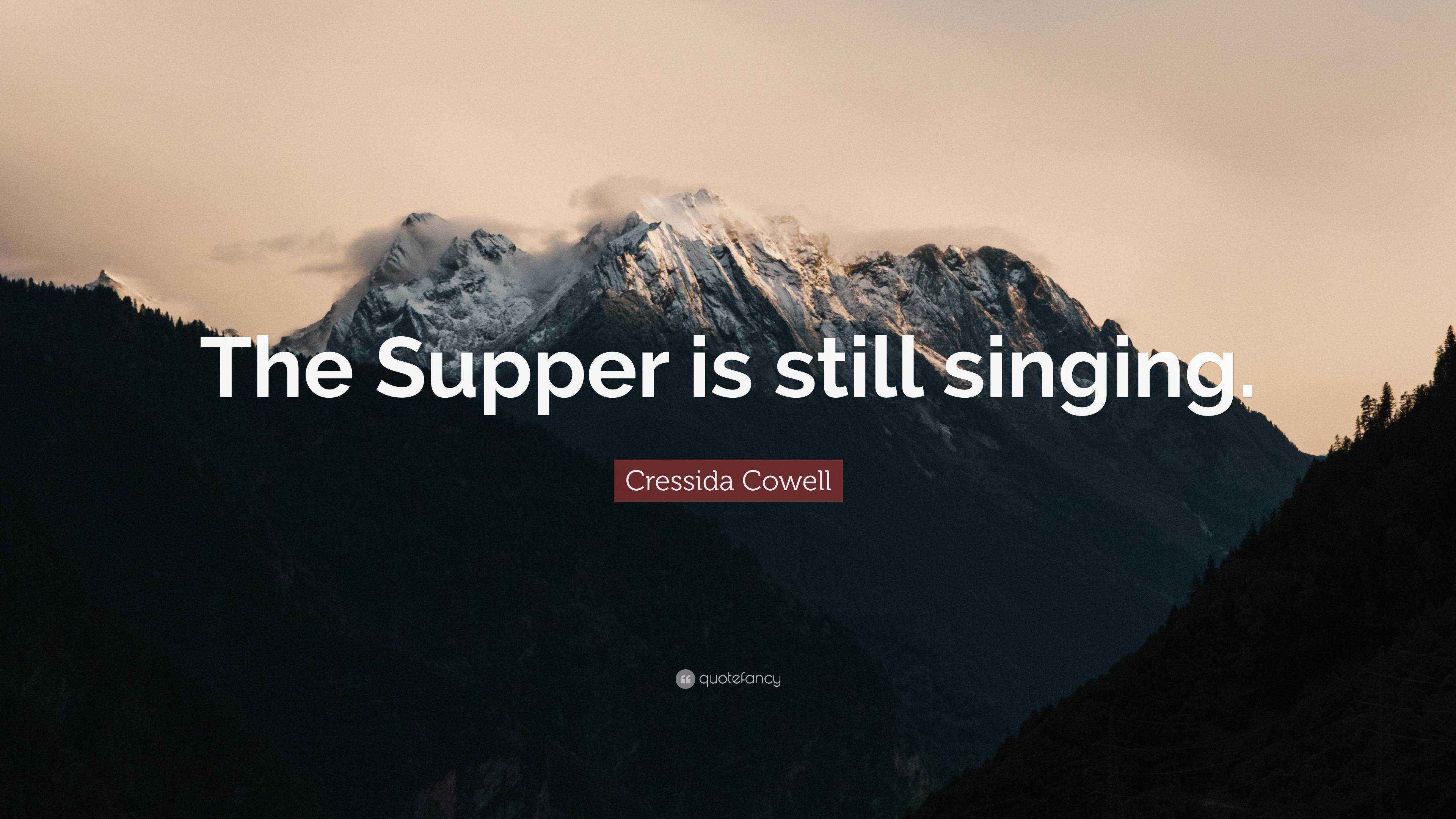 Cressida Cowell Quote: “The Supper is still singing.”