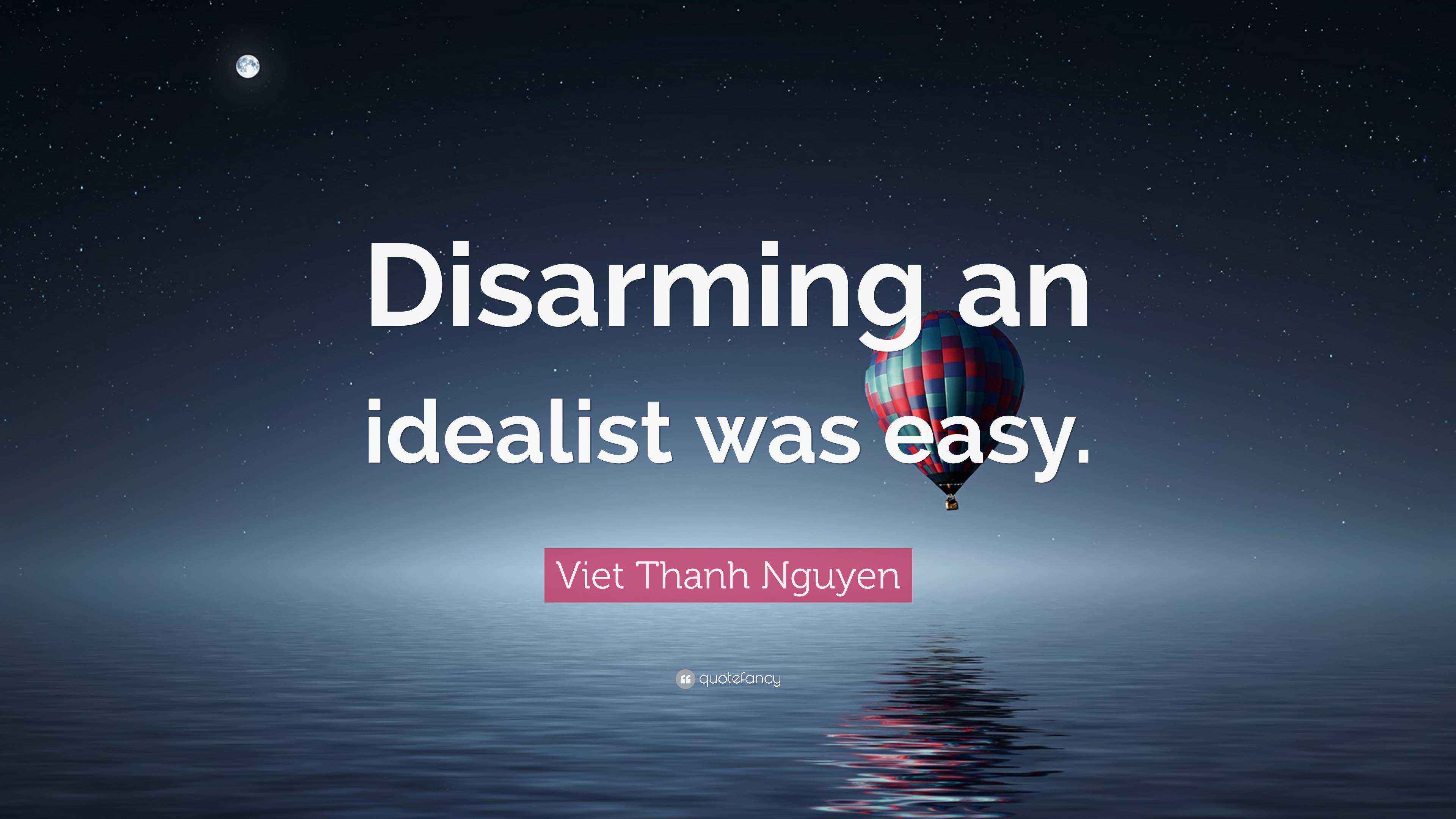Viet Thanh Nguyen Quote: “Disarming an idealist was easy.”