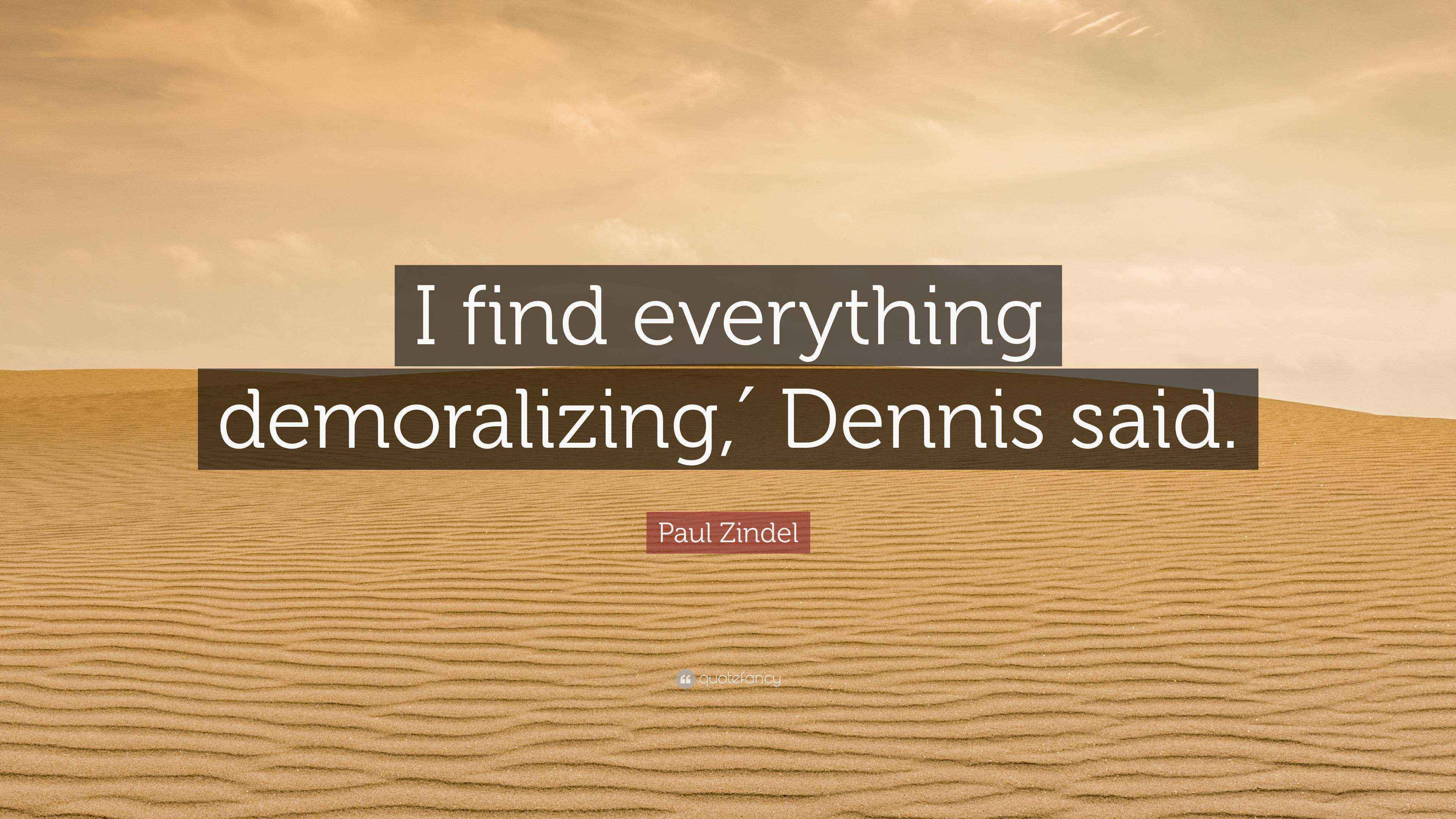 Paul Zindel Quote: “I find everything demoralizing,′ Dennis said.”