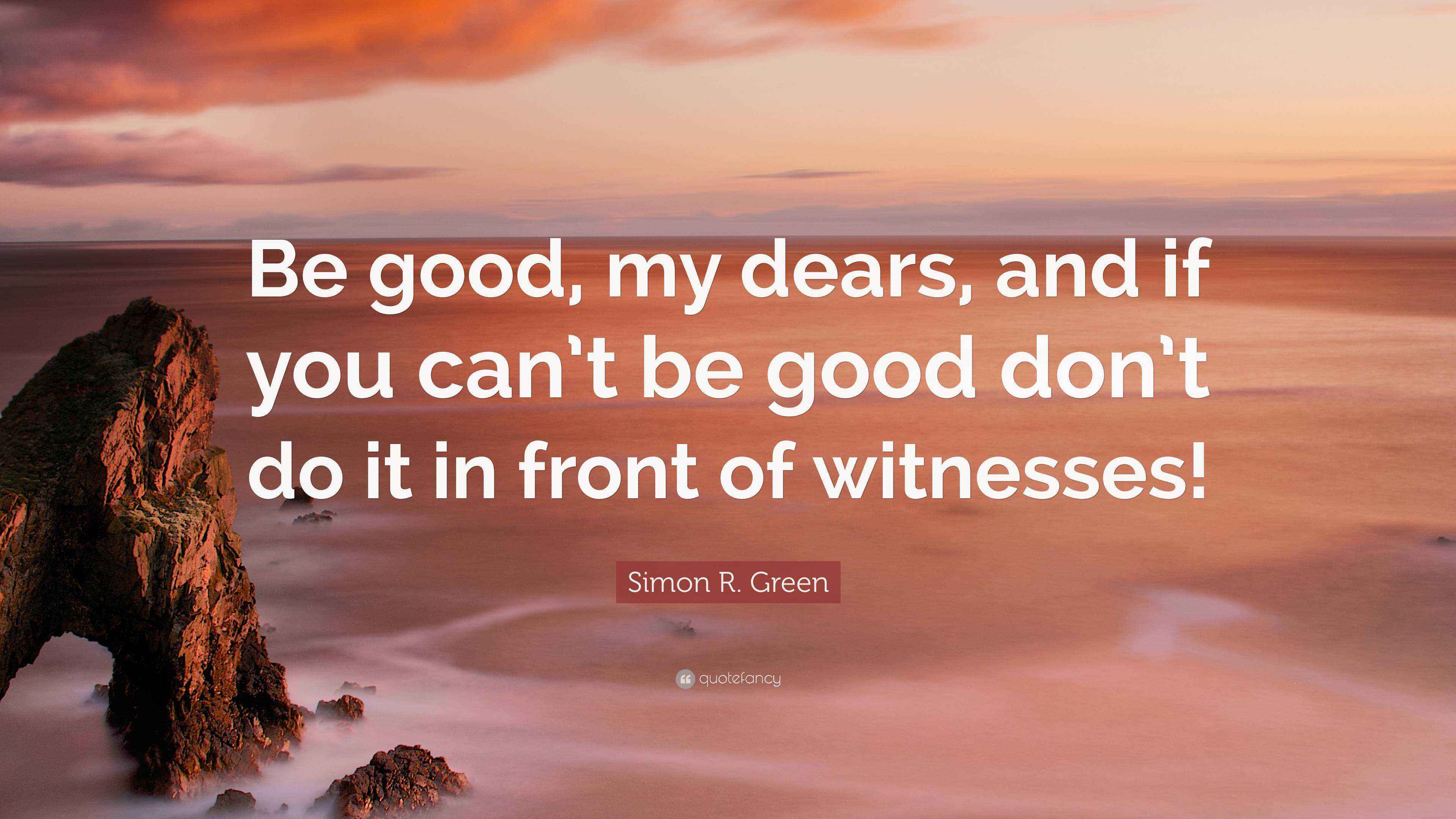 Simon R. Green Quote: “Be good, my dears, and if you can’t be good don ...