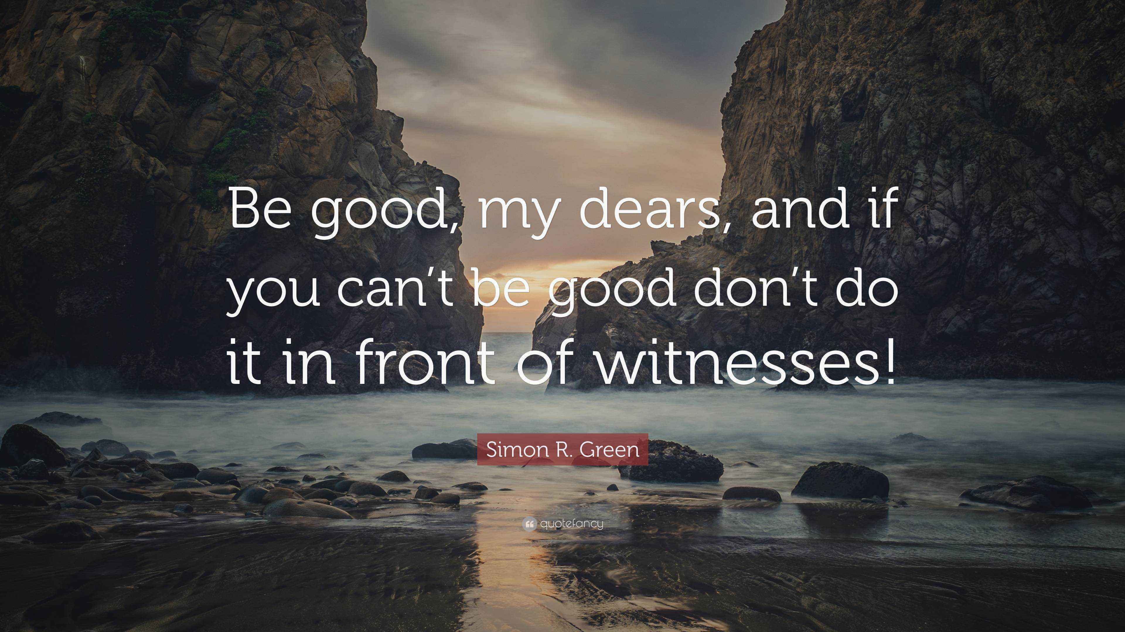 Simon R. Green Quote: “Be good, my dears, and if you can’t be good don ...