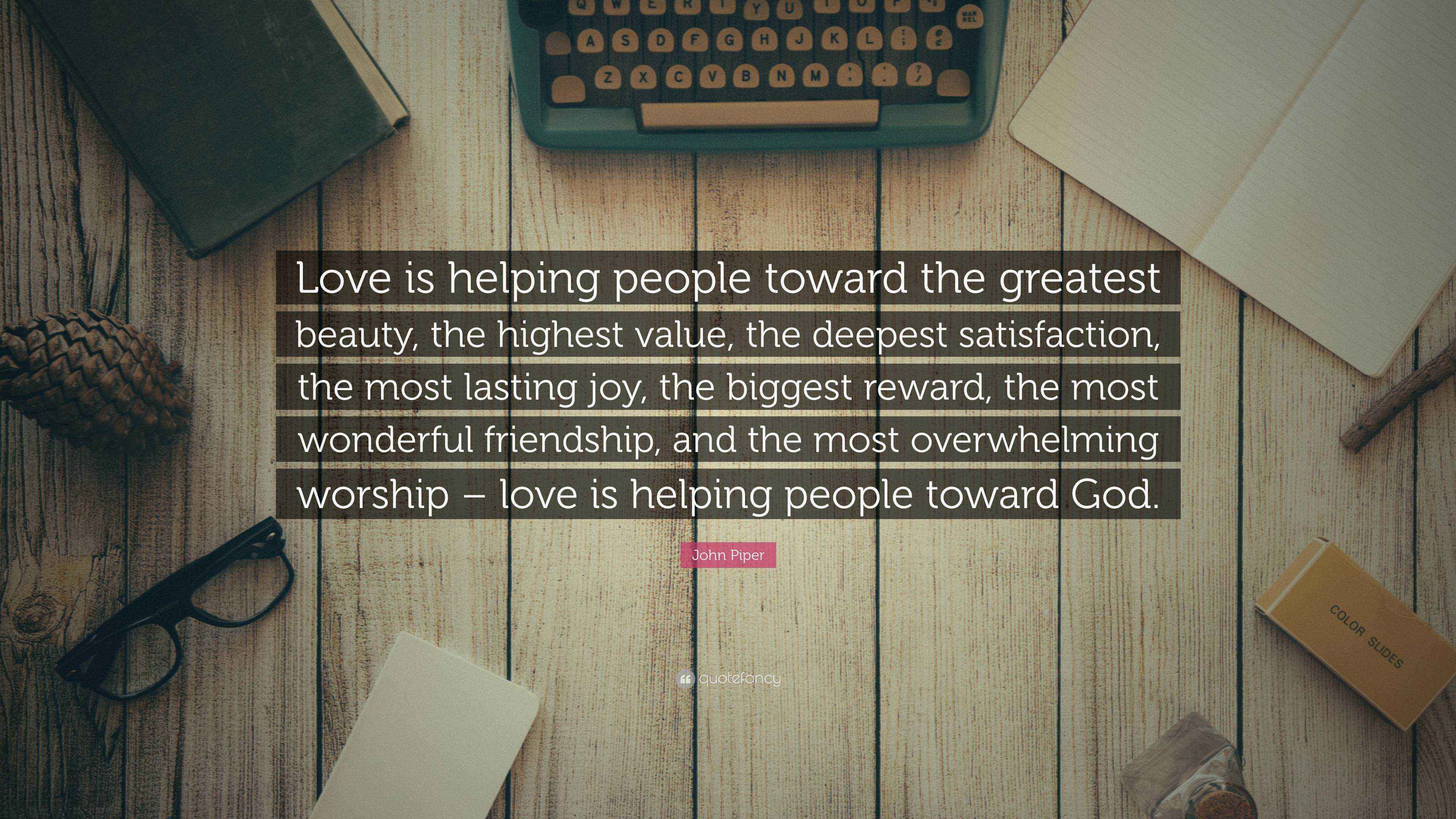 John Piper Quote: “Love is helping people toward the greatest beauty ...