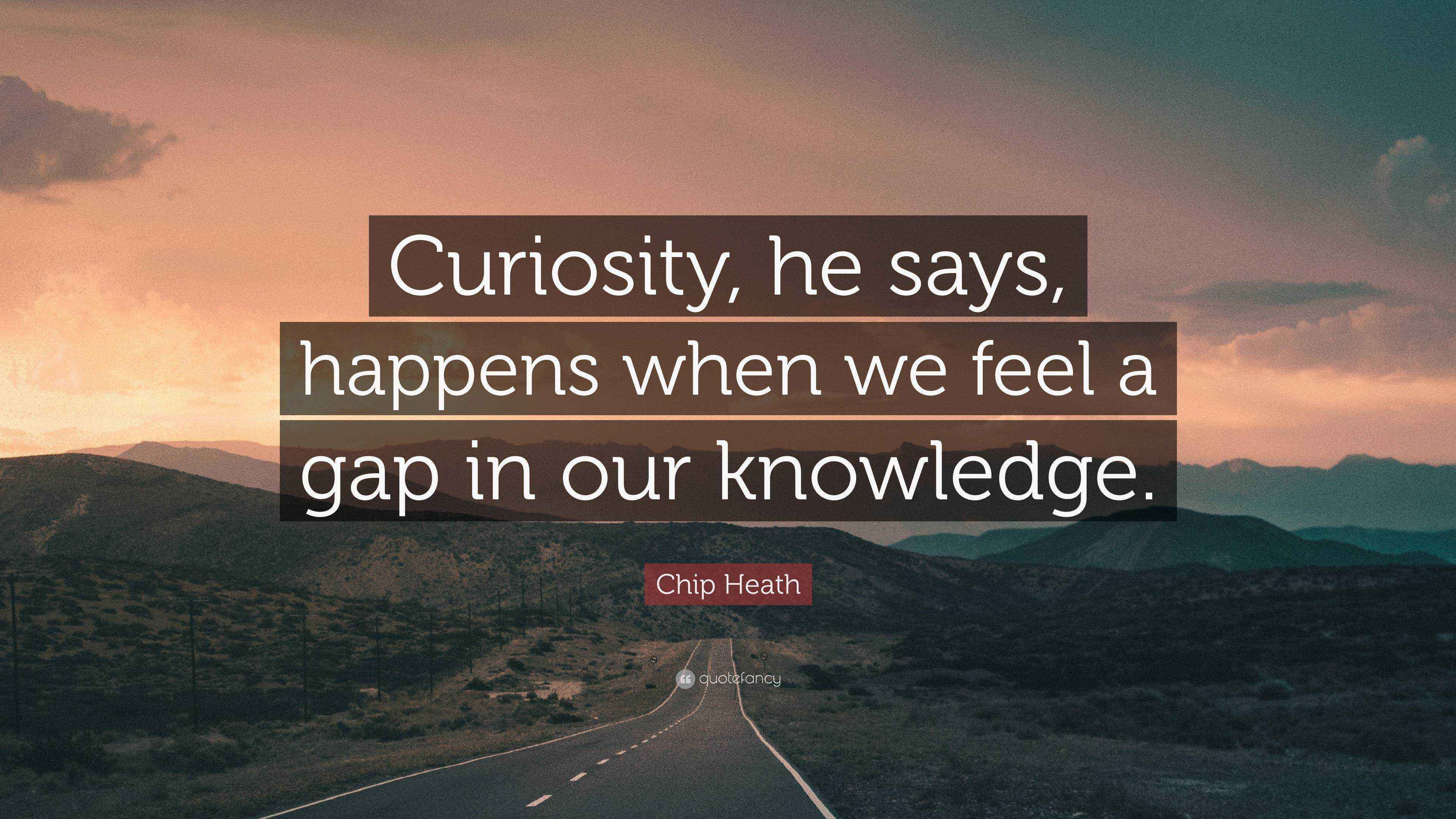 Chip Heath Quote: “Curiosity, he says, happens when we feel a gap in ...