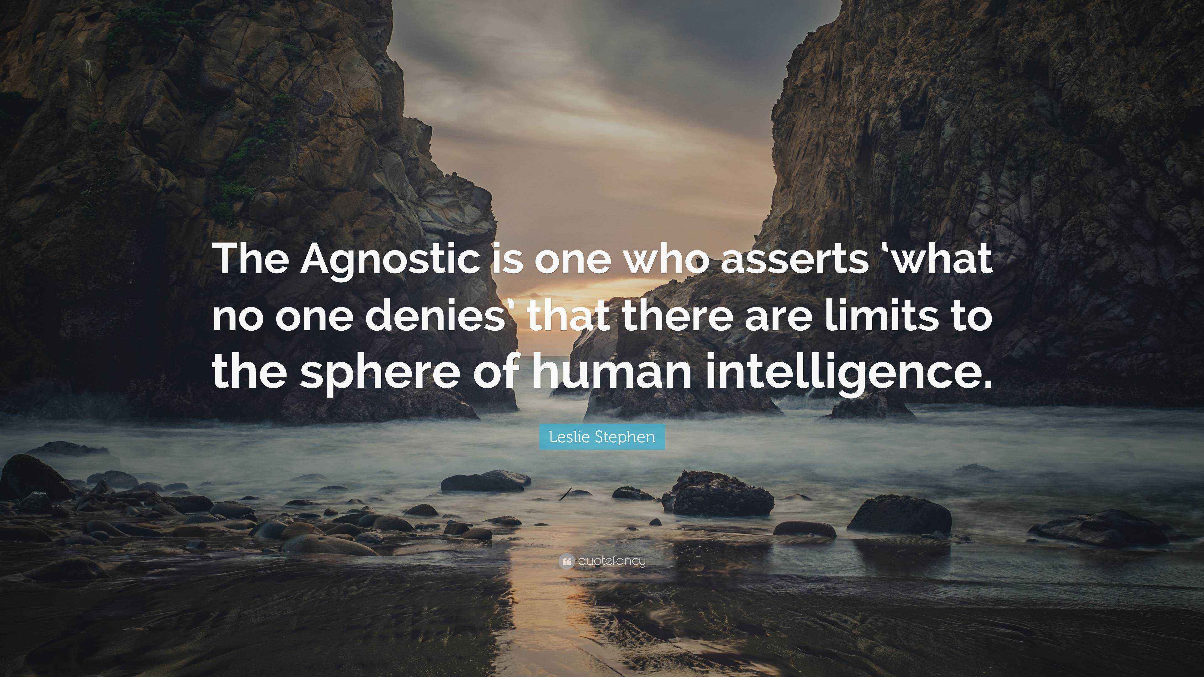 Leslie Stephen Quote: “The Agnostic is one who asserts ‘what no one ...