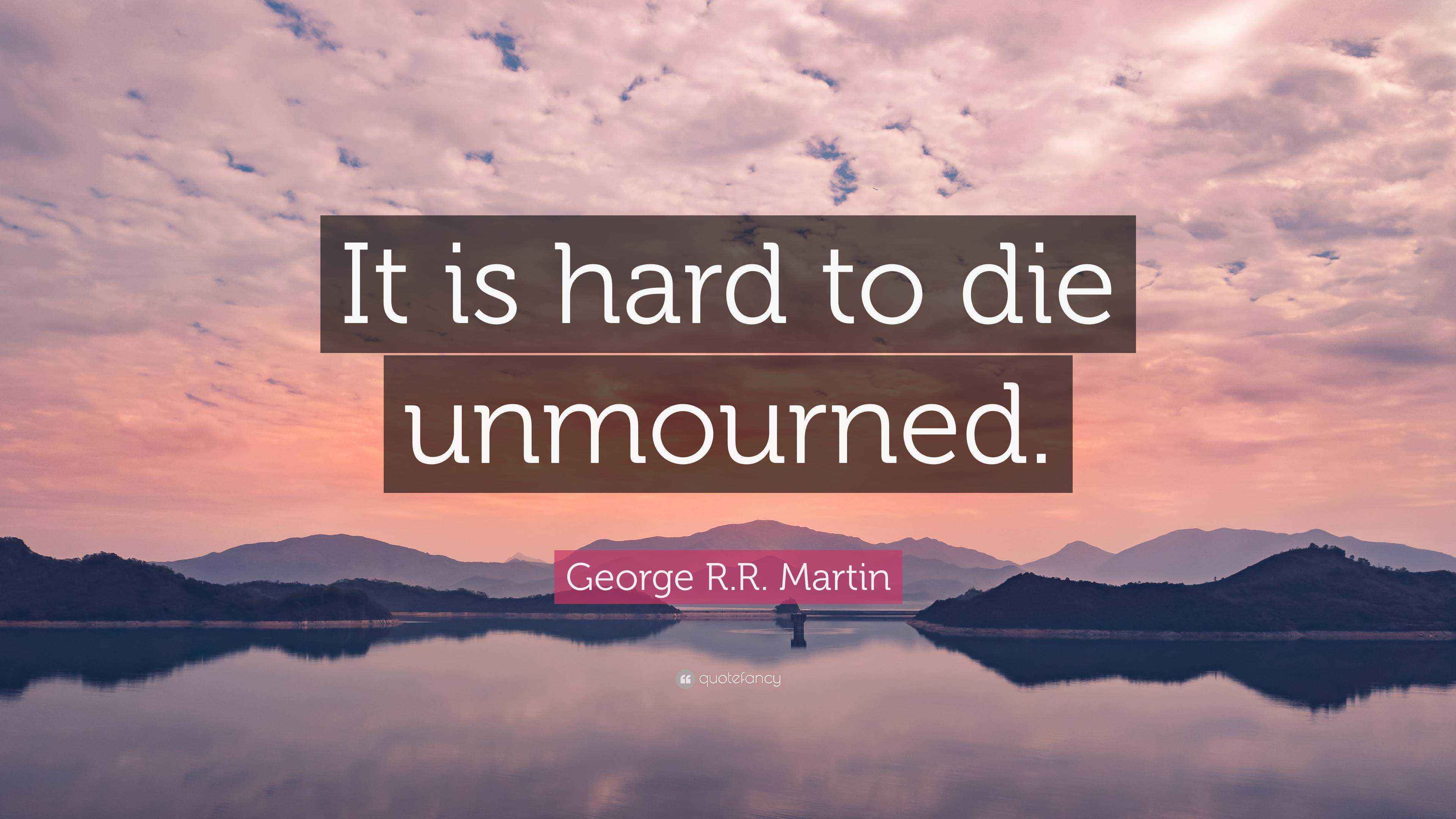 George R.R. Martin Quote: “It is hard to die unmourned.”