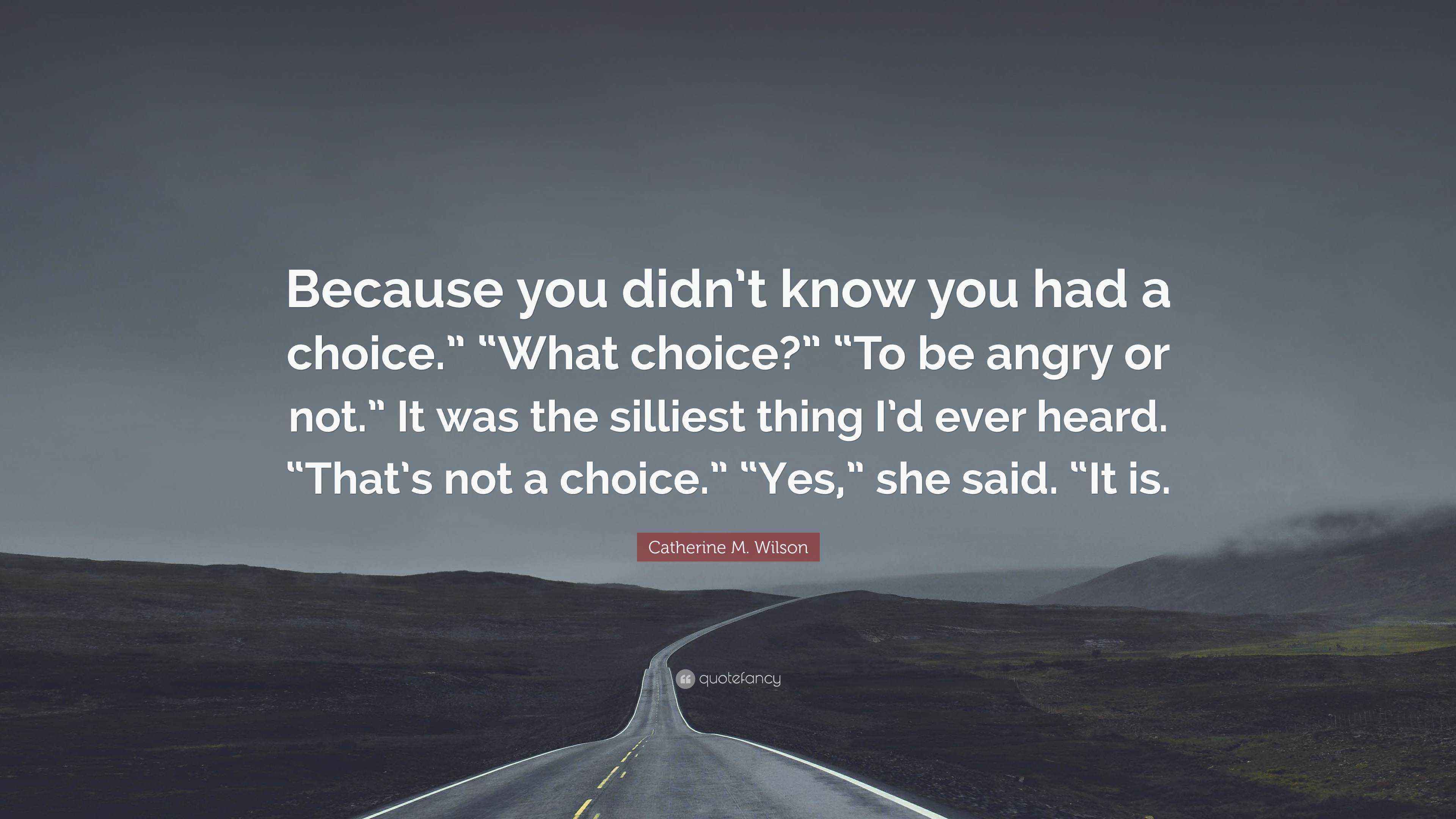 Catherine M. Wilson Quote: “Because you didn’t know you had a choice ...