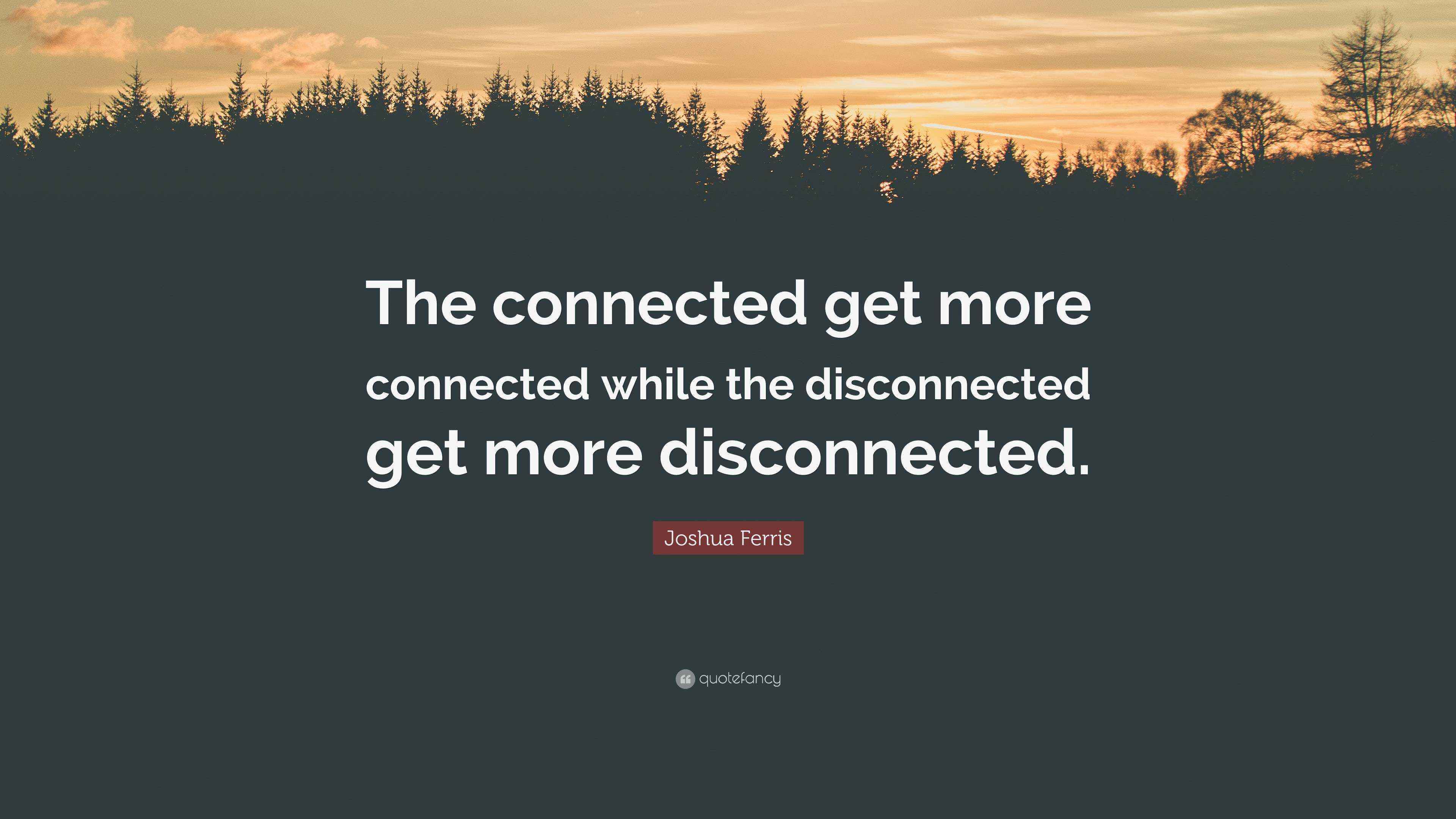 Joshua Ferris Quote: “The connected get more connected while the ...