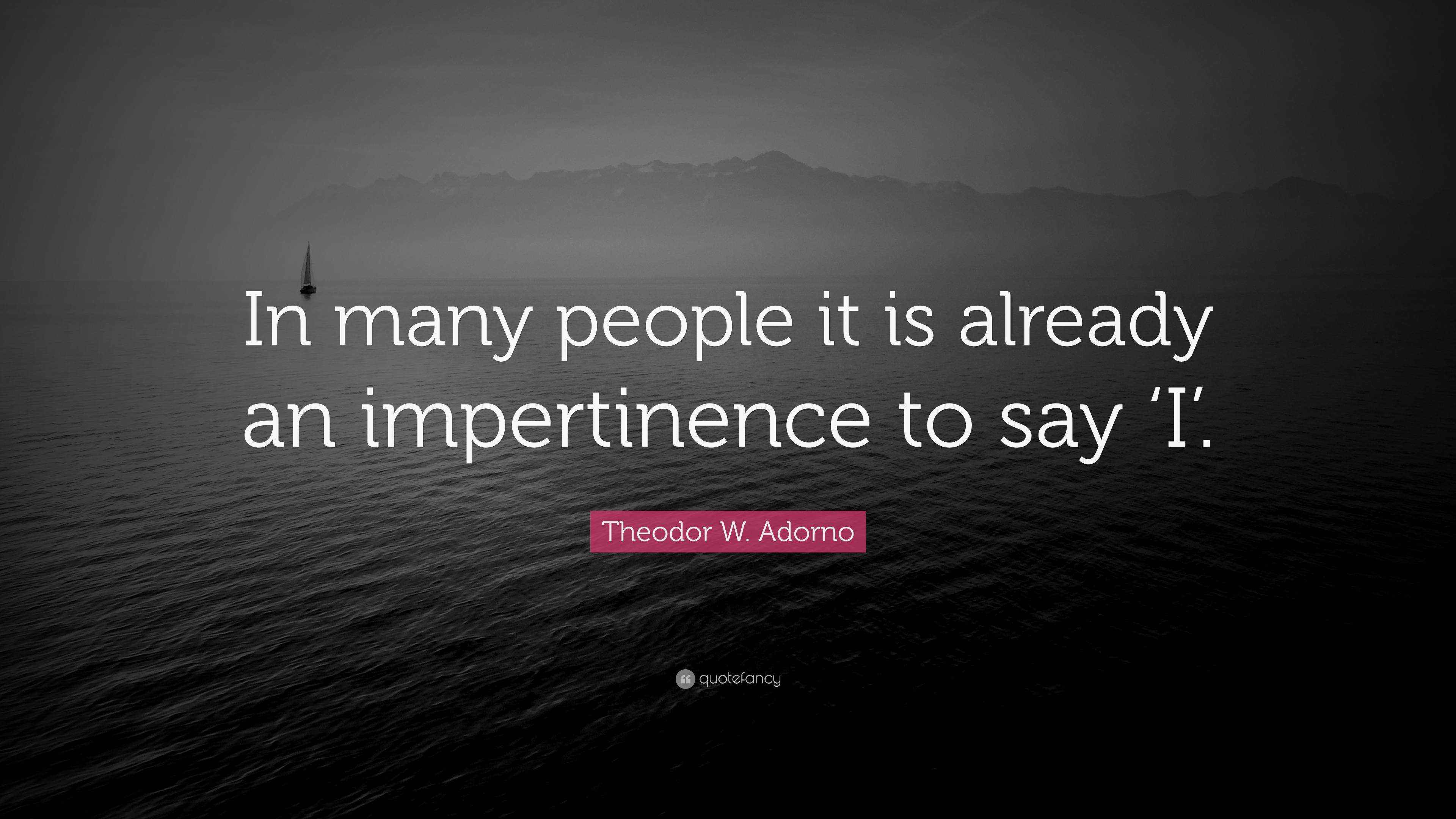 Theodor W. Adorno Quote: “In many people it is already an impertinence ...