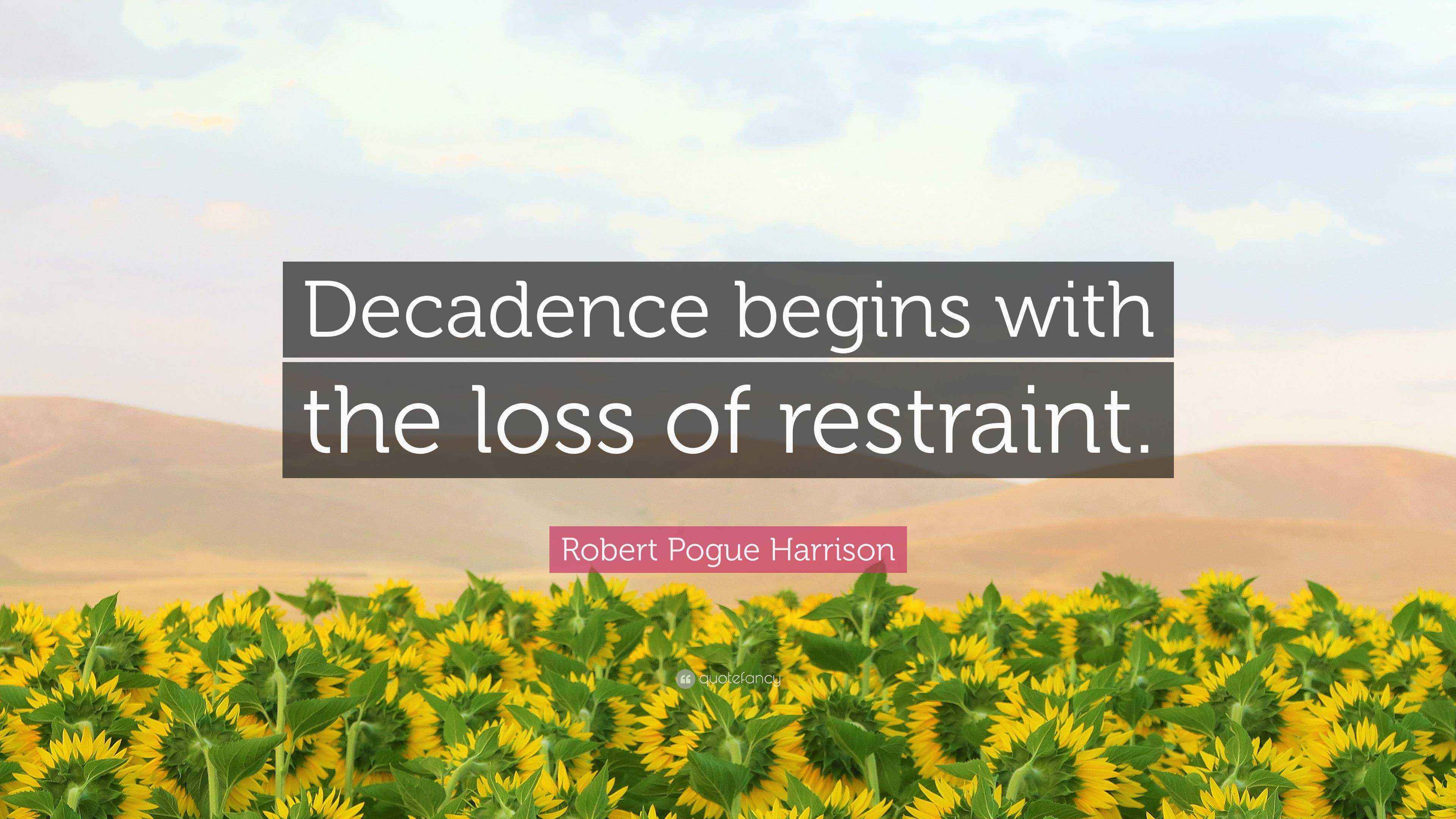 Robert Pogue Harrison Quote: “Decadence begins with the loss of restraint.”