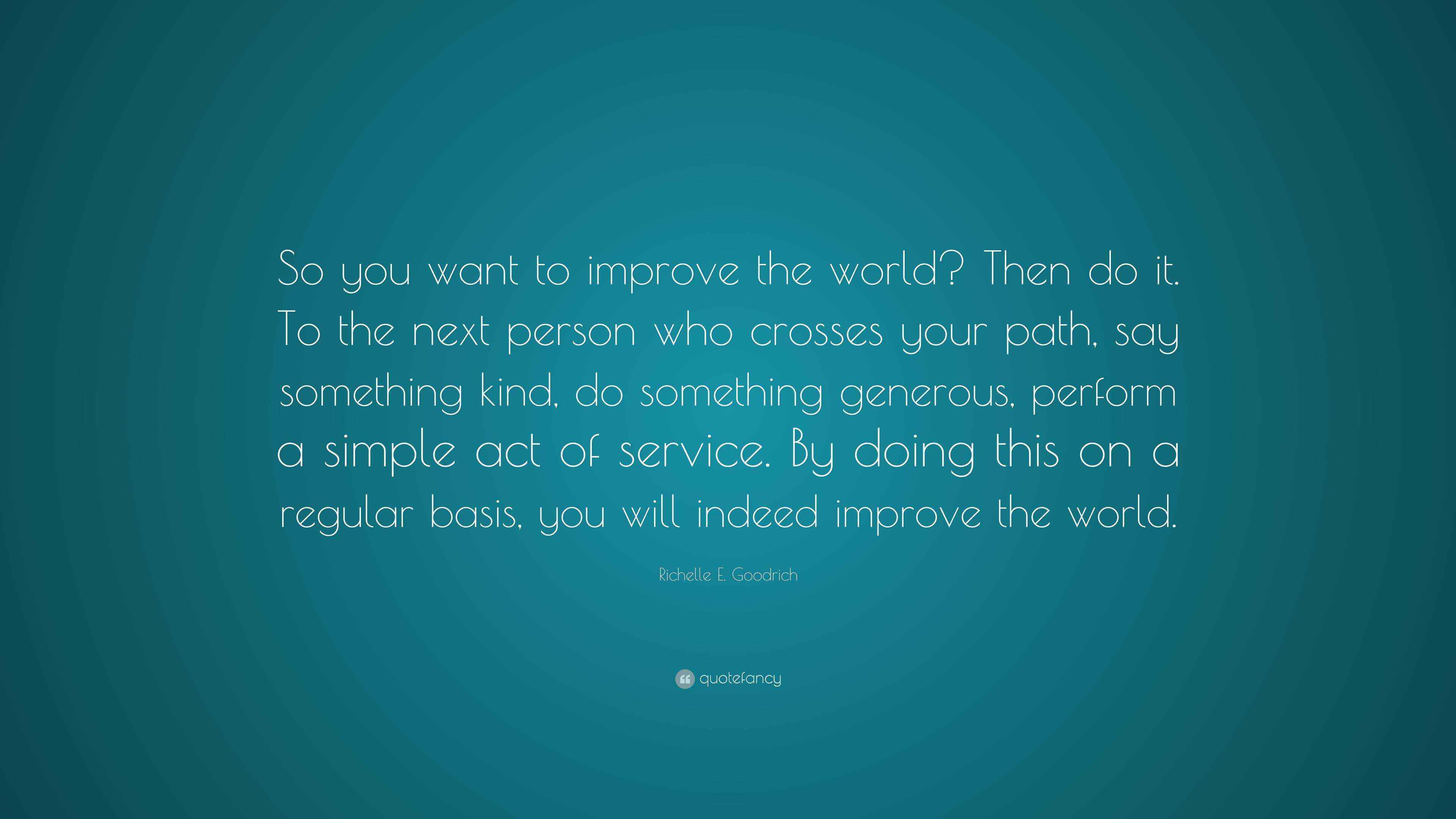 Richelle E. Goodrich Quote: “So you want to improve the world? Then do ...