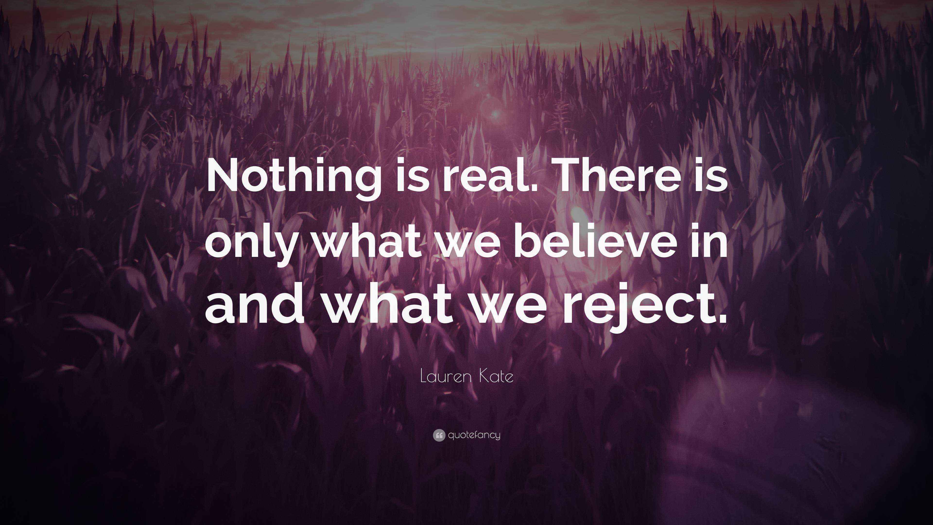 Lauren Kate Quote: “Nothing is real. There is only what we believe in ...