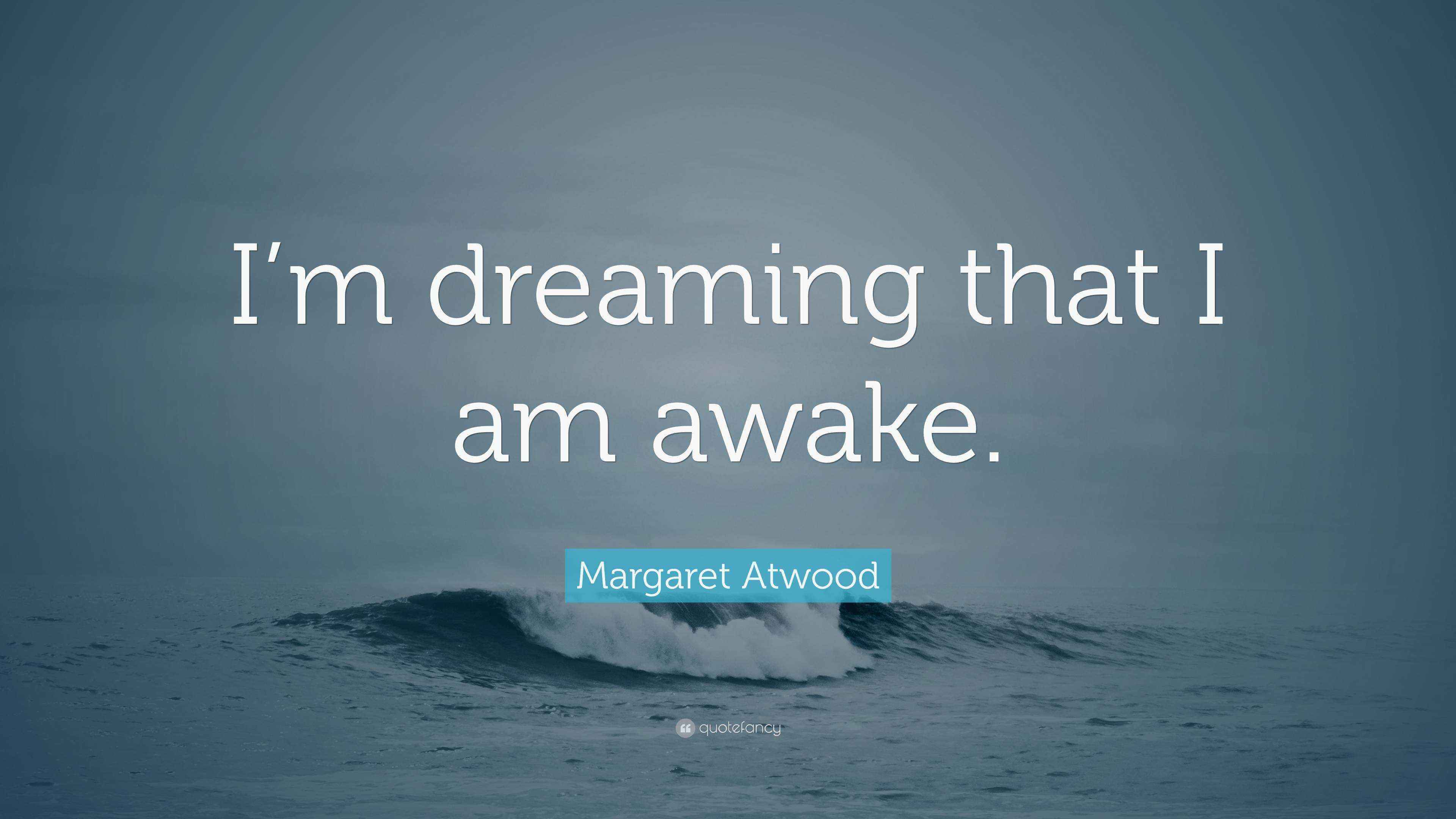 Margaret Atwood Quote: “I’m dreaming that I am awake.”