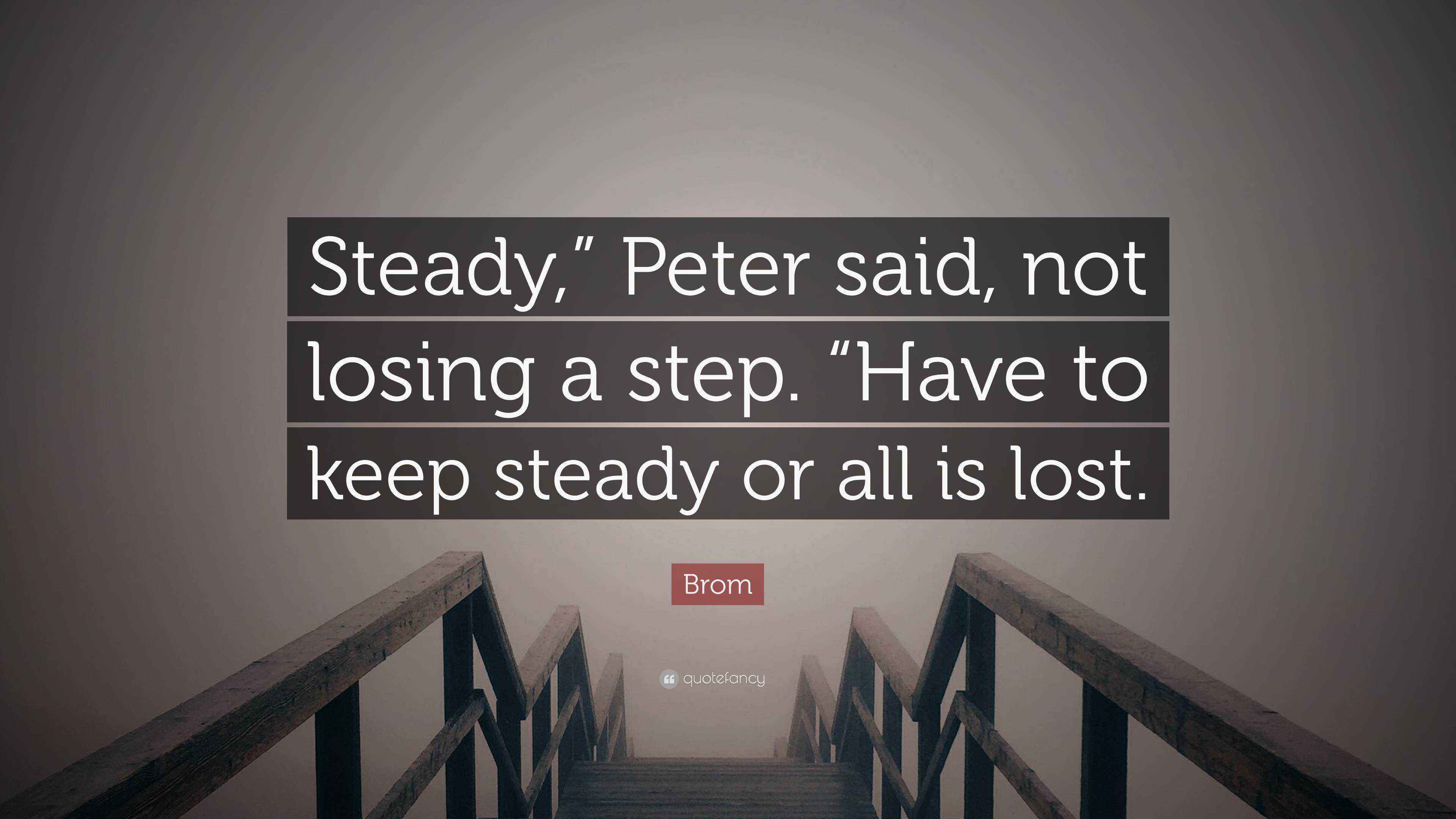 Brom Quote: “Steady,” Peter said, not losing a step. “Have to keep ...