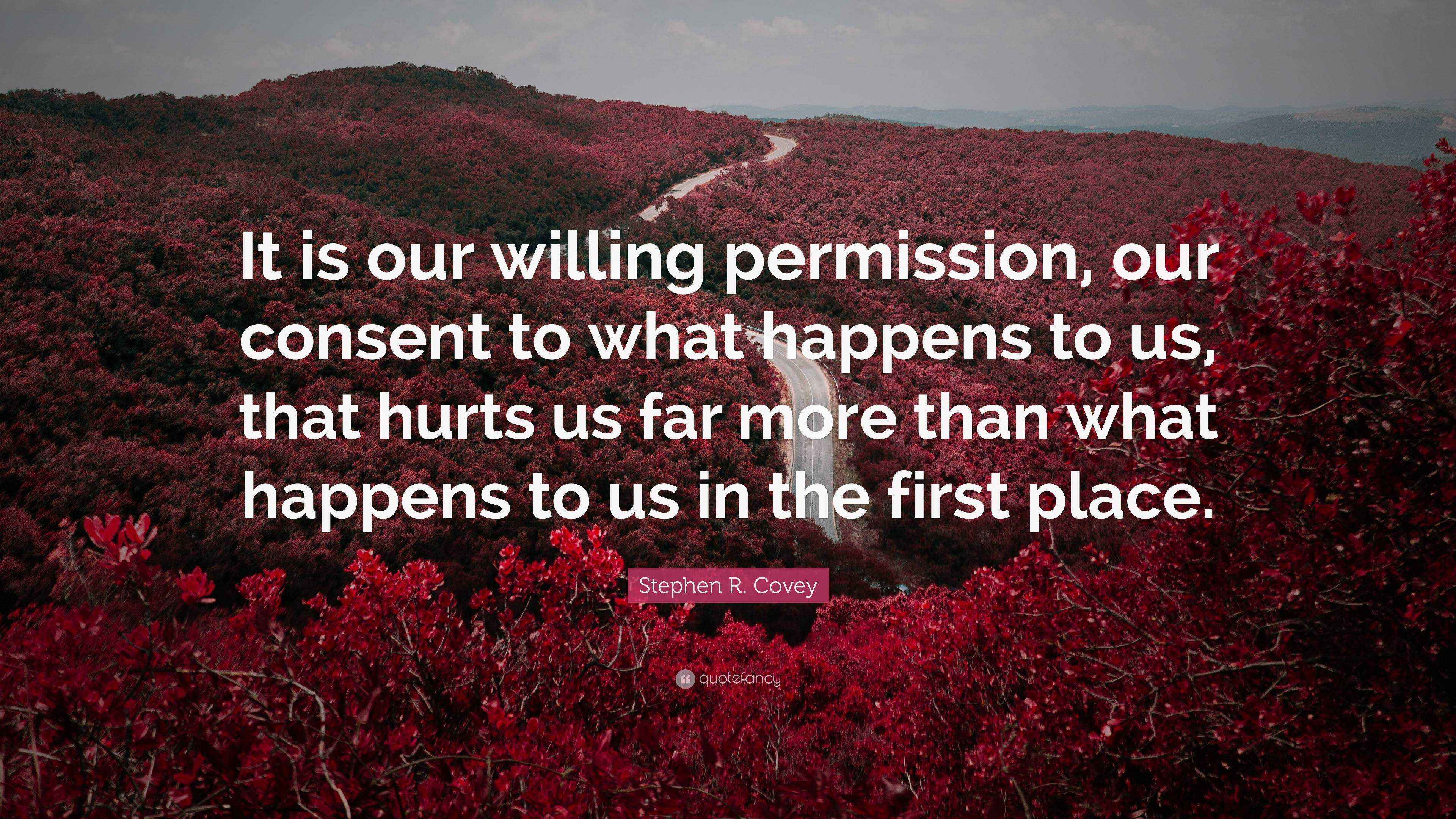 Stephen R. Covey Quote: “It is our willing permission, our consent to ...