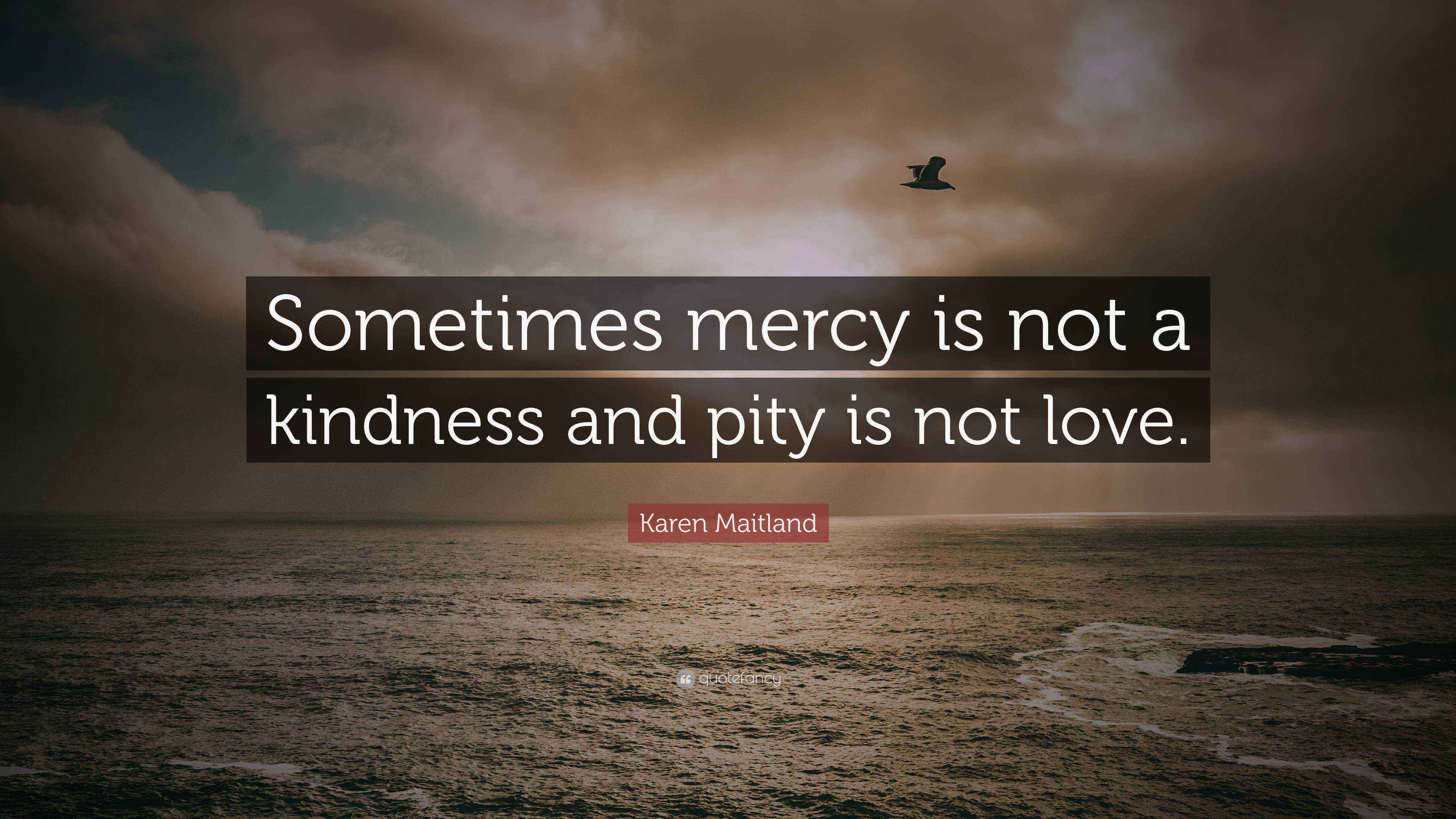 Karen Maitland Quote: “Sometimes mercy is not a kindness and pity is ...