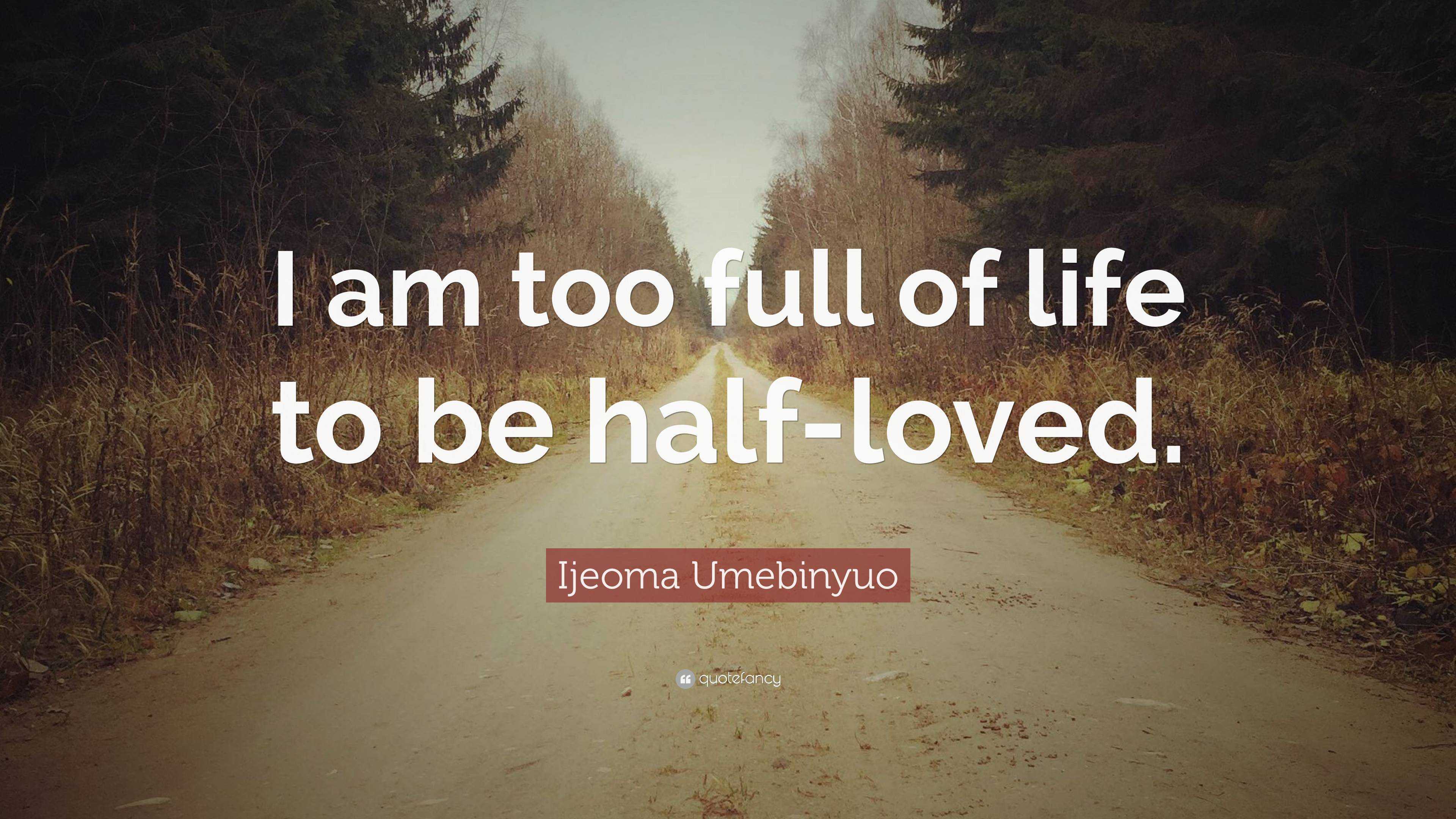 Ijeoma Umebinyuo Quote: “I am too full of life to be half-loved.”