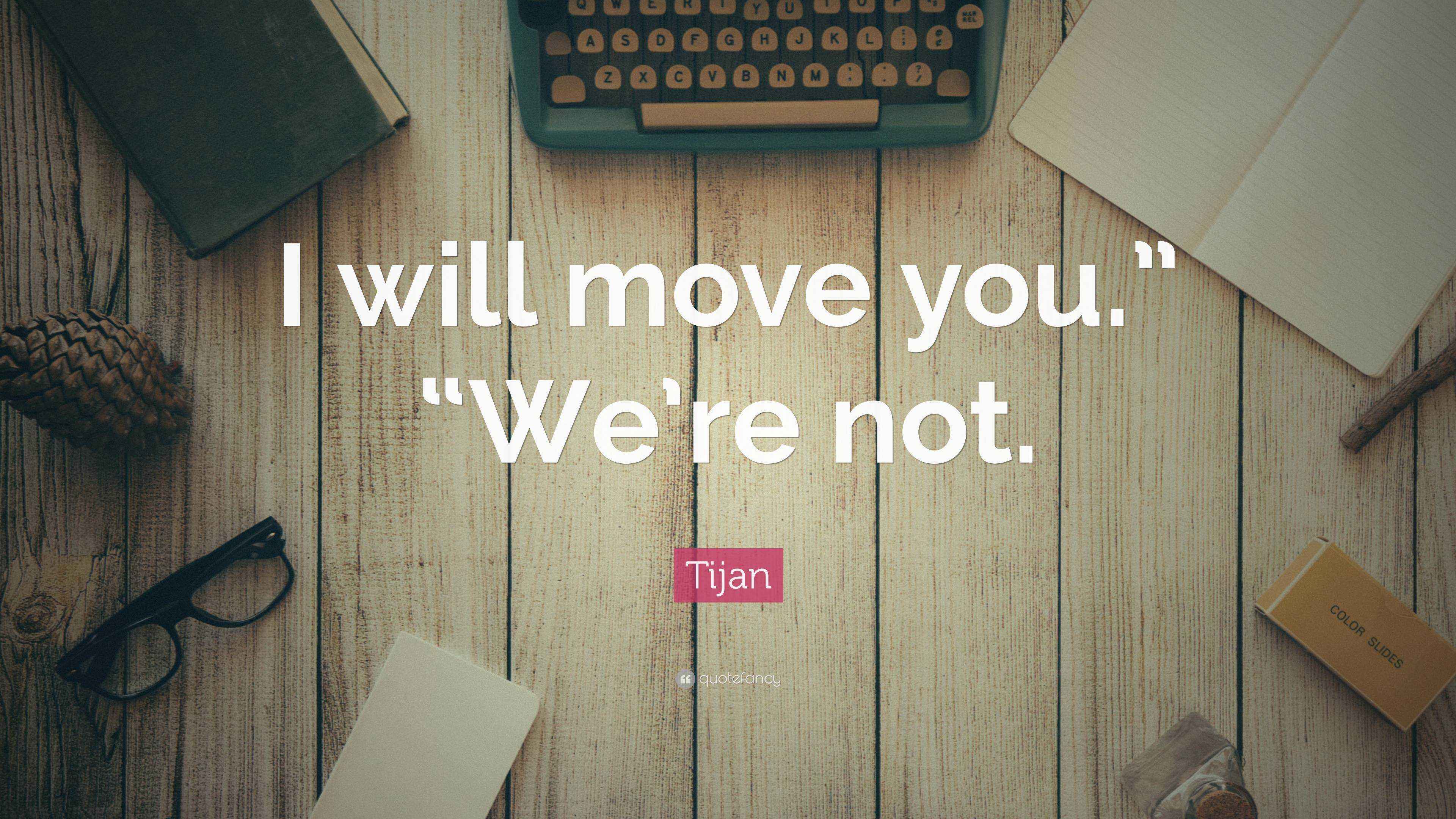 Tijan Quote: “I will move you.” “We’re not.”