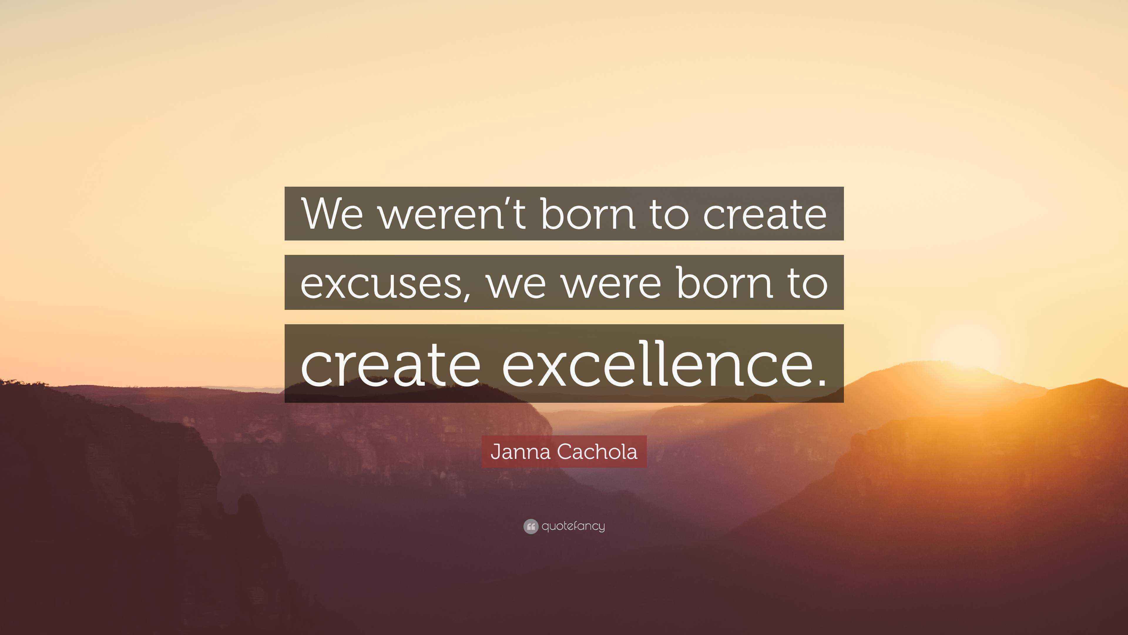 Janna Cachola Quote: “We weren’t born to create excuses, we were born ...