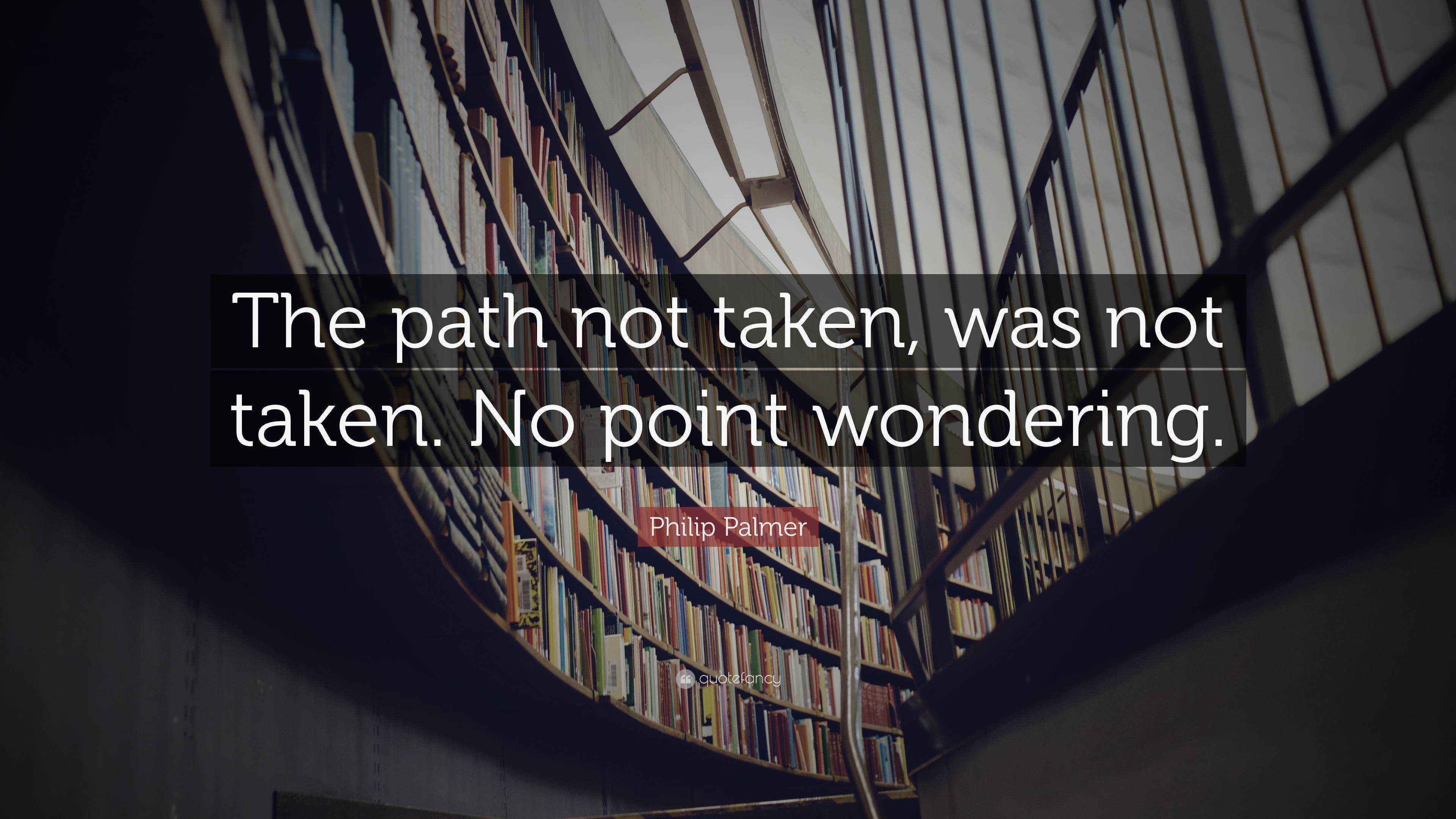 Philip Palmer Quote: “The path not taken, was not taken. No point ...