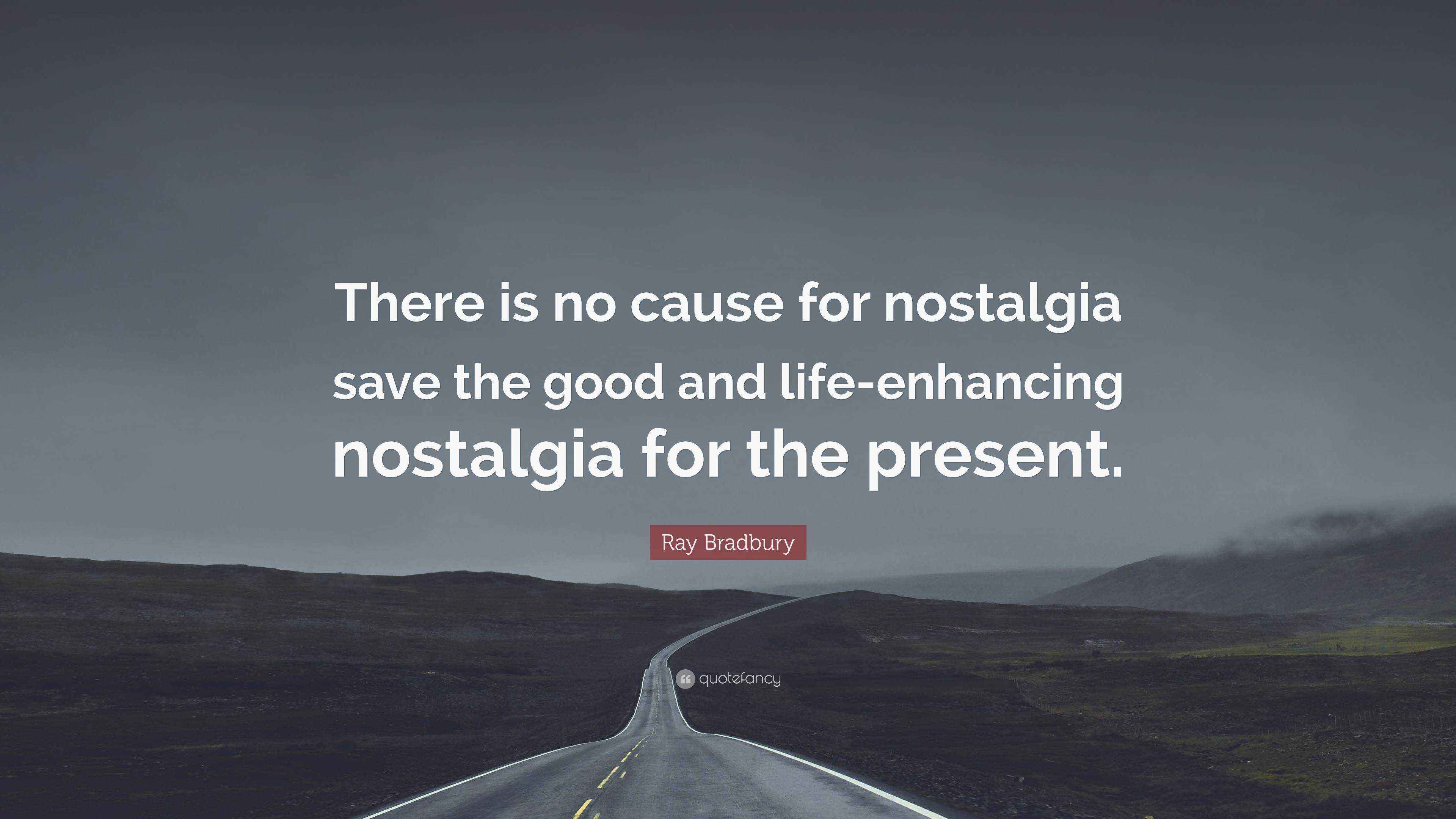Ray Bradbury Quote: “There is no cause for nostalgia save the good and ...