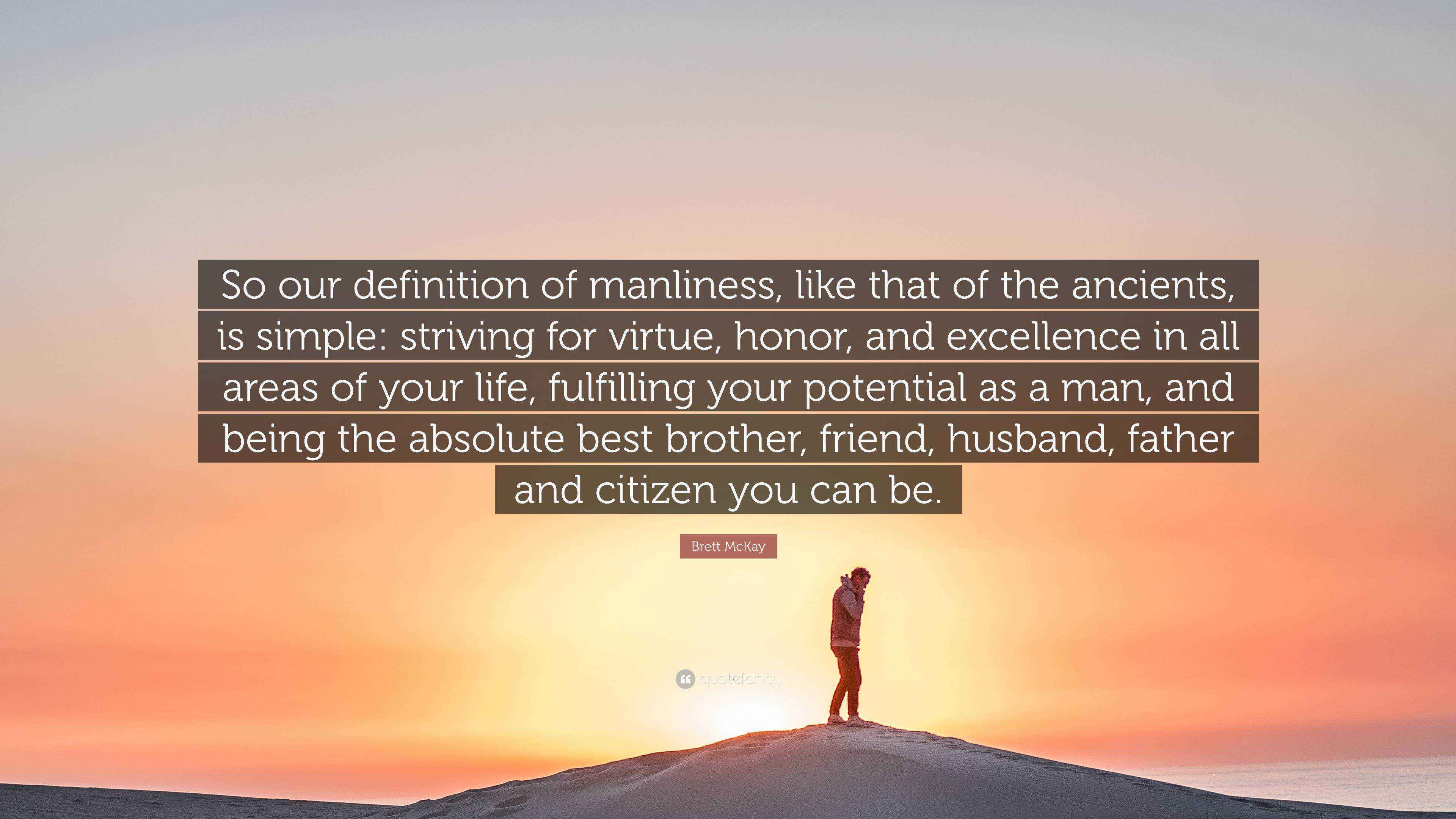 Brett McKay Quote: “So our definition of manliness, like that of the ...