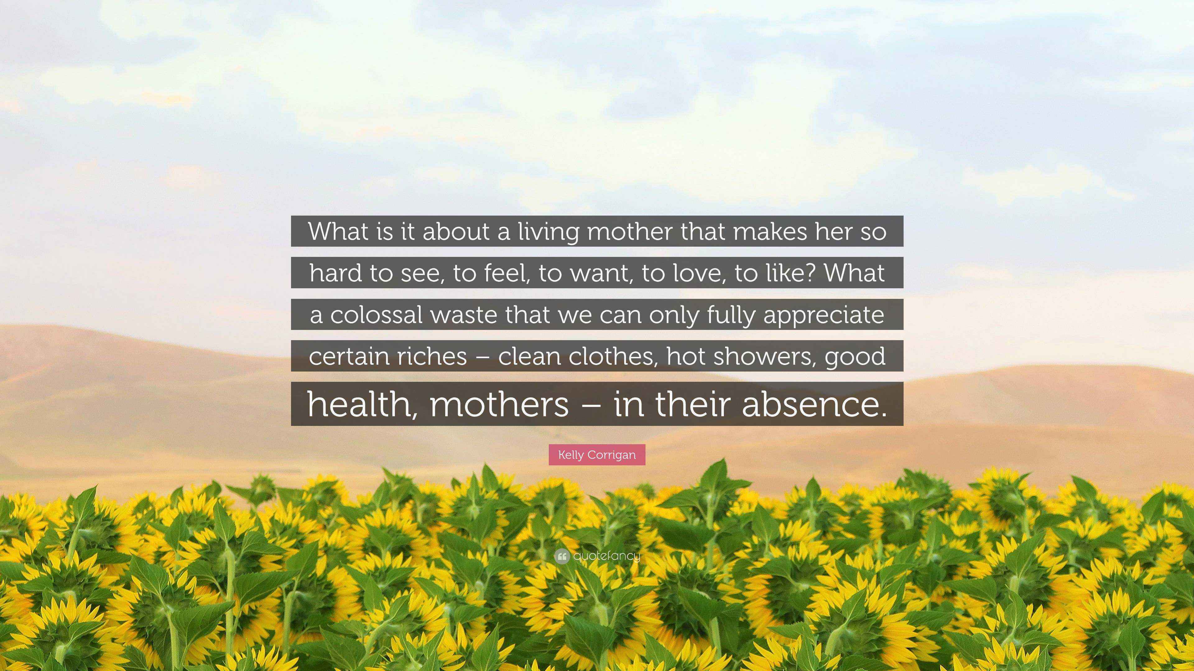 Kelly Corrigan Quote: “What is it about a living mother that makes her ...