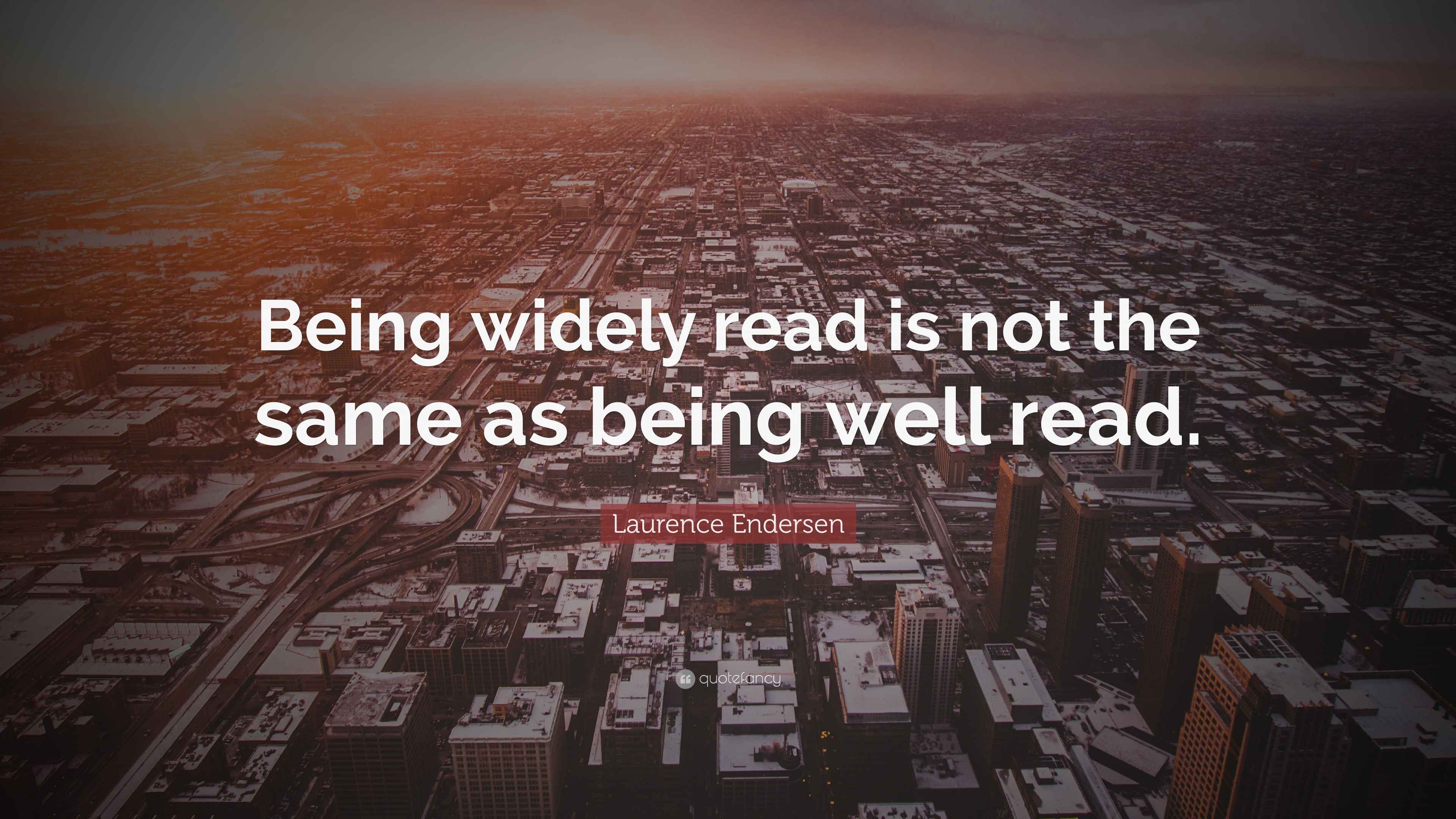 Laurence Endersen Quote: “Being widely read is not the same as being ...