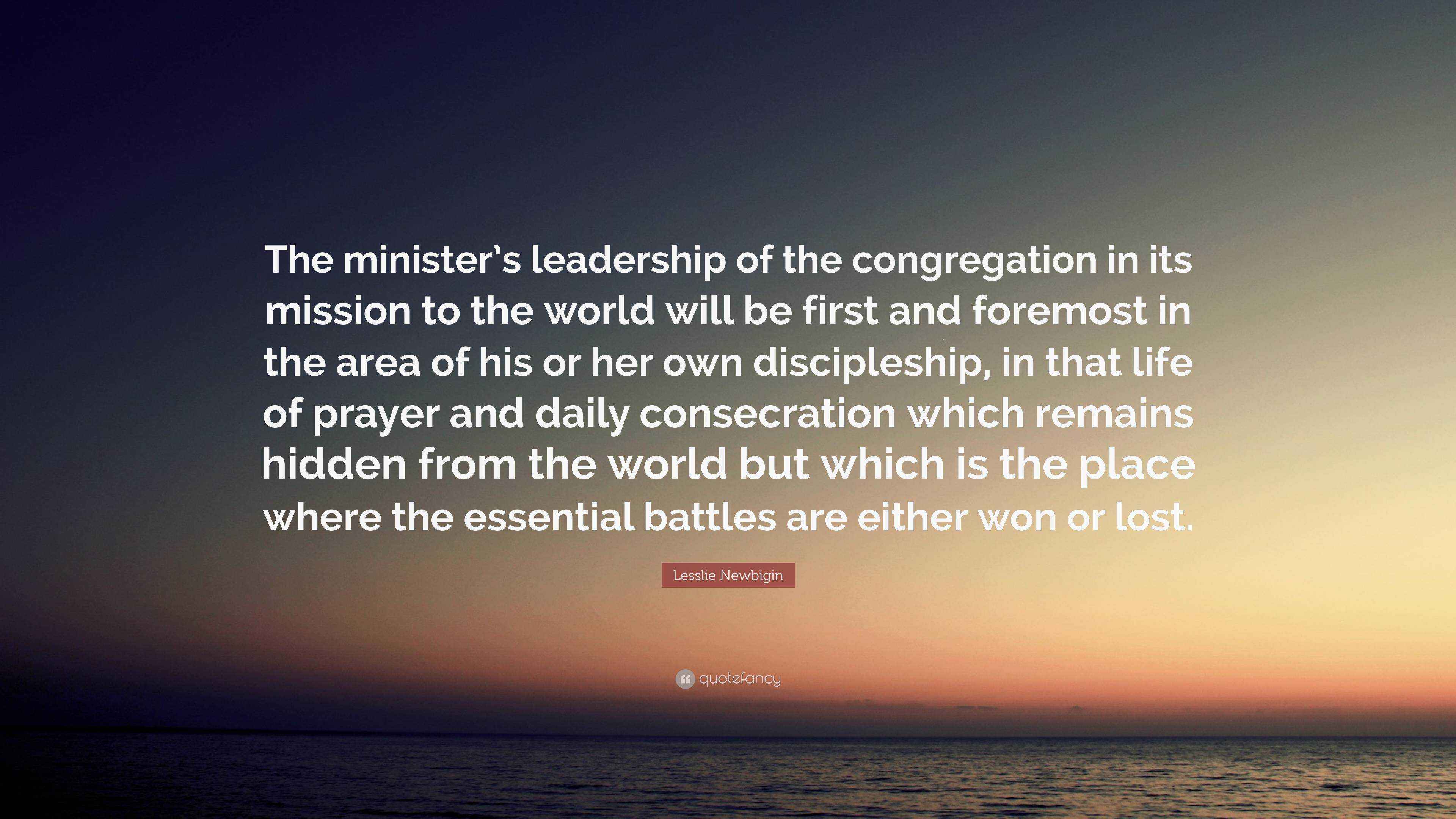 Lesslie Newbigin Quote: “The minister’s leadership of the congregation ...