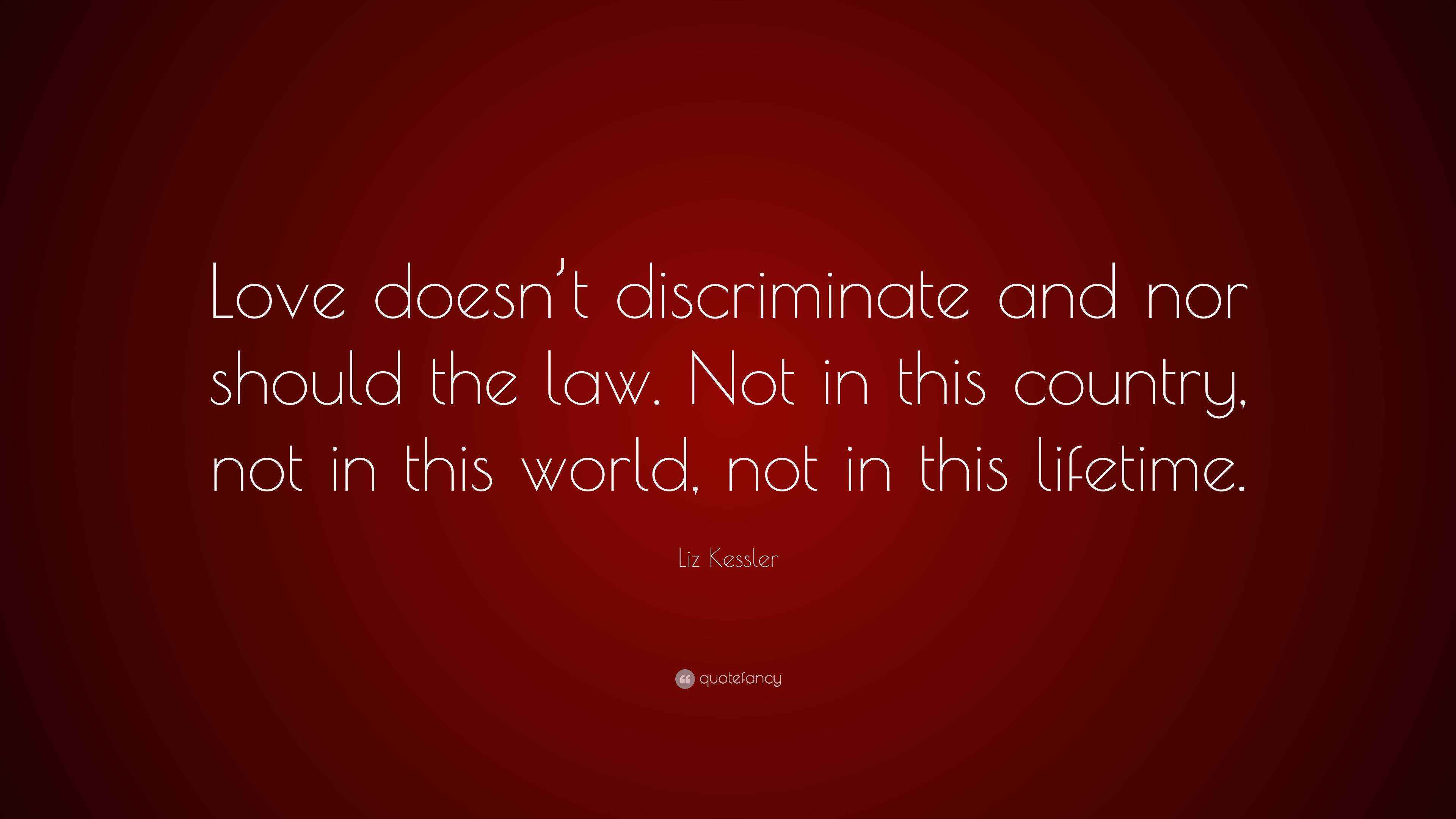 Liz Kessler Quote: “Love doesn’t discriminate and nor should the law ...