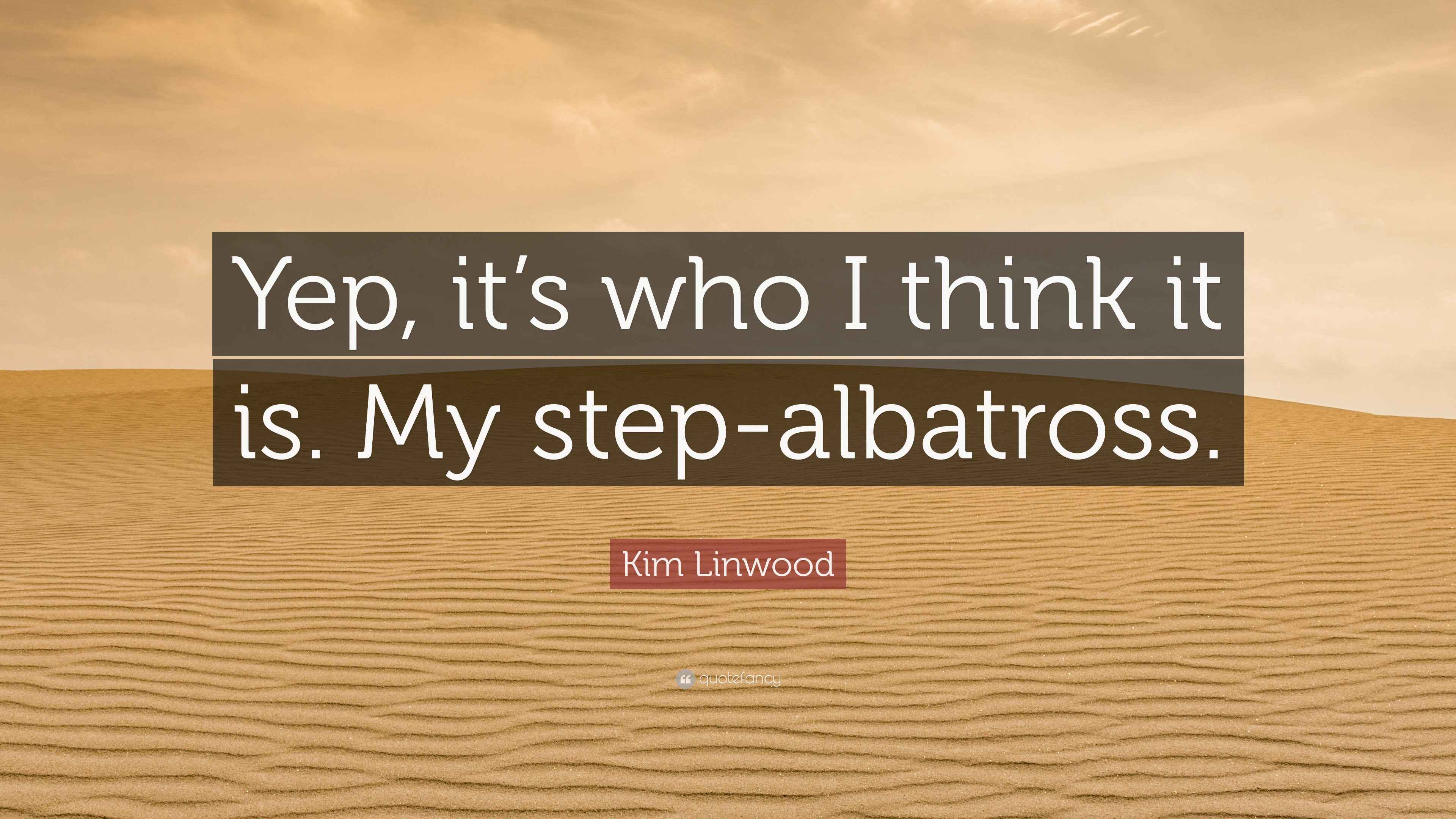 Kim Linwood Quote: “Yep, it’s who I think it is. My step-albatross.”