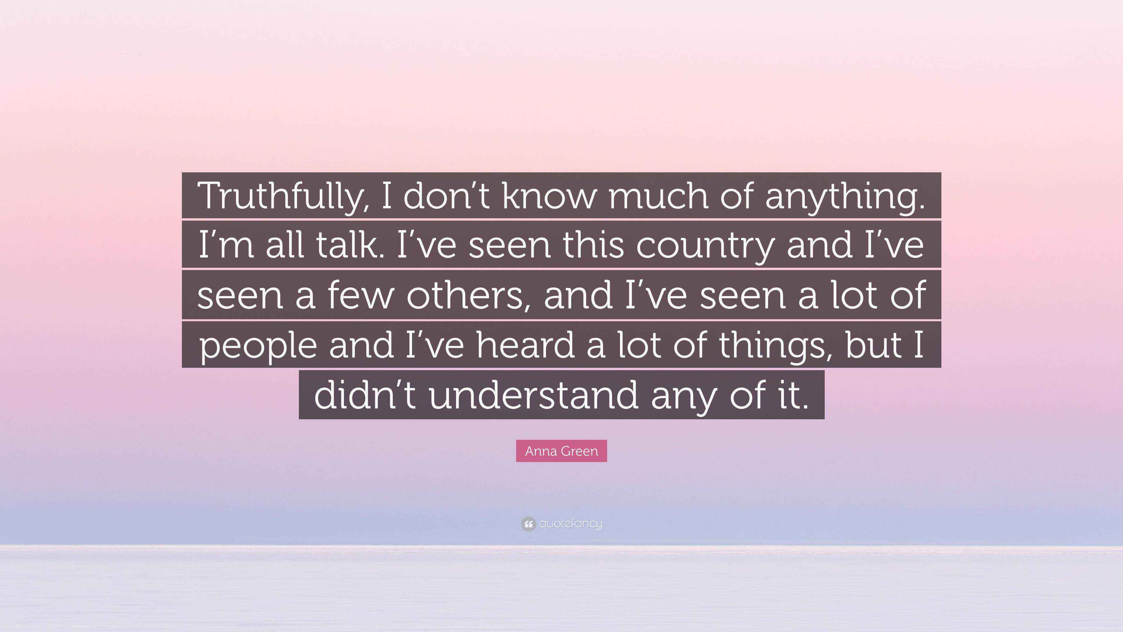 Anna Green Quote: “Truthfully, I don’t know much of anything. I’m all ...