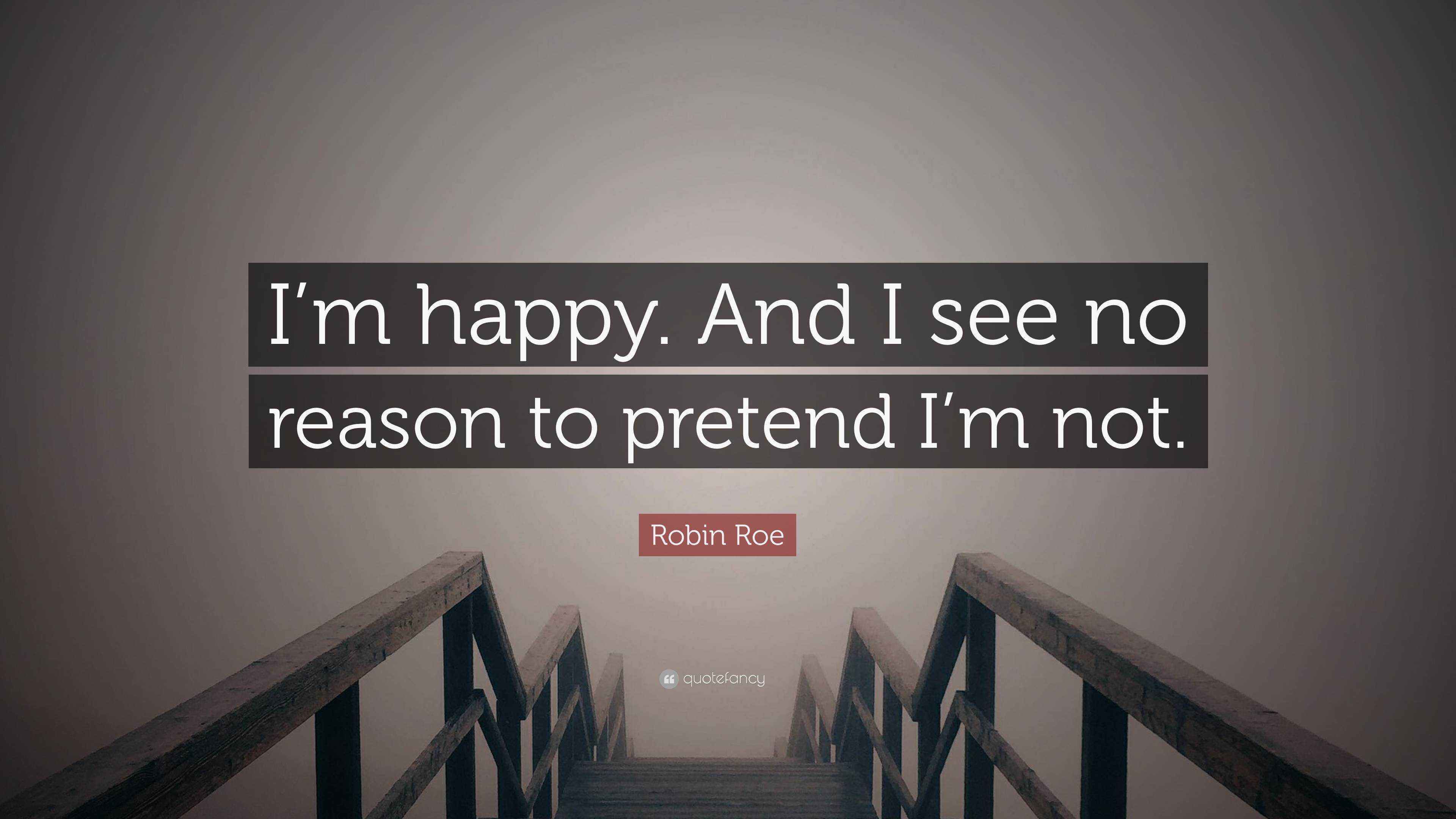 Robin Roe Quote: “I’m happy. And I see no reason to pretend I’m not.”