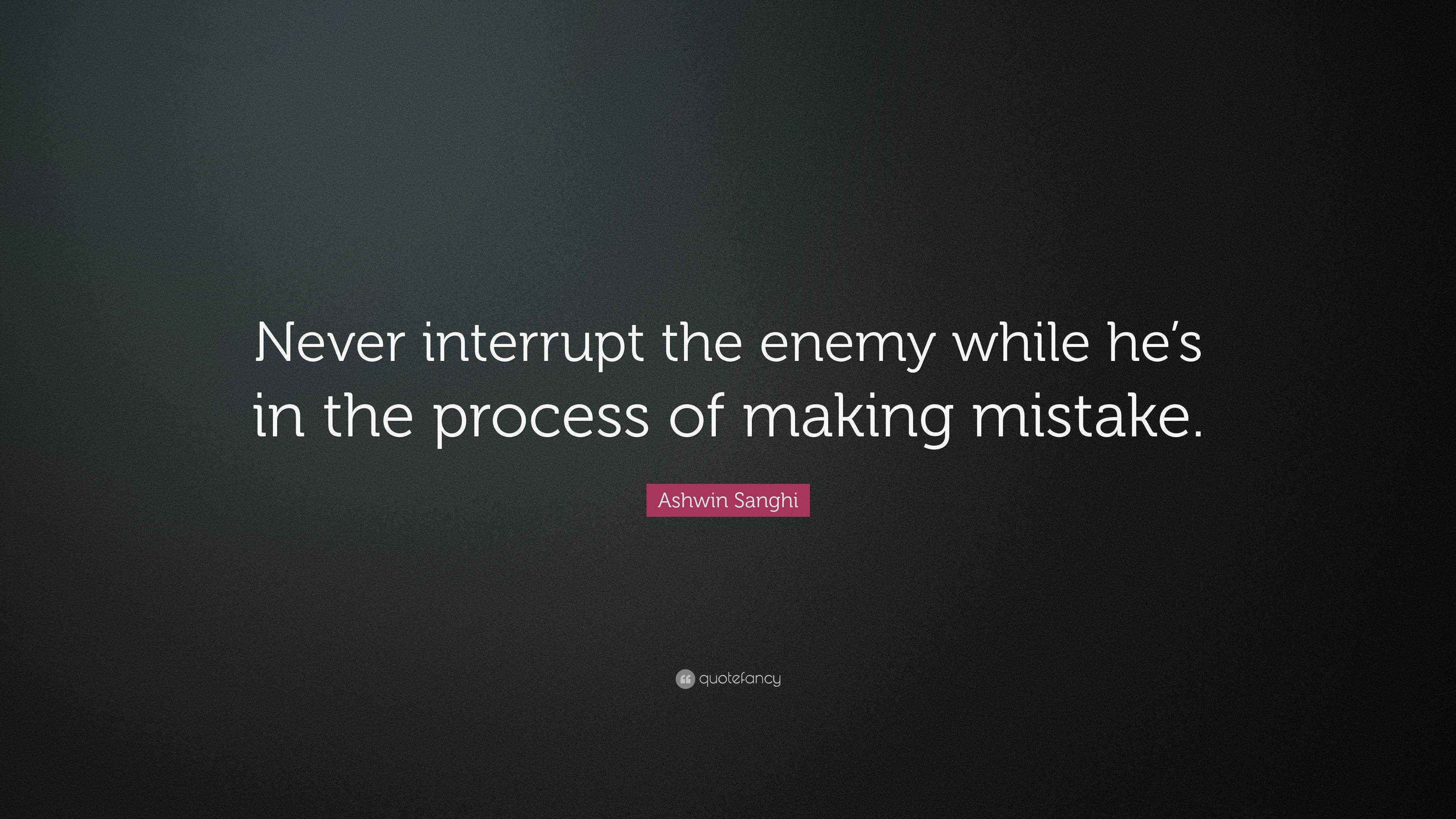 Ashwin Sanghi Quote: “Never interrupt the enemy while he’s in the ...