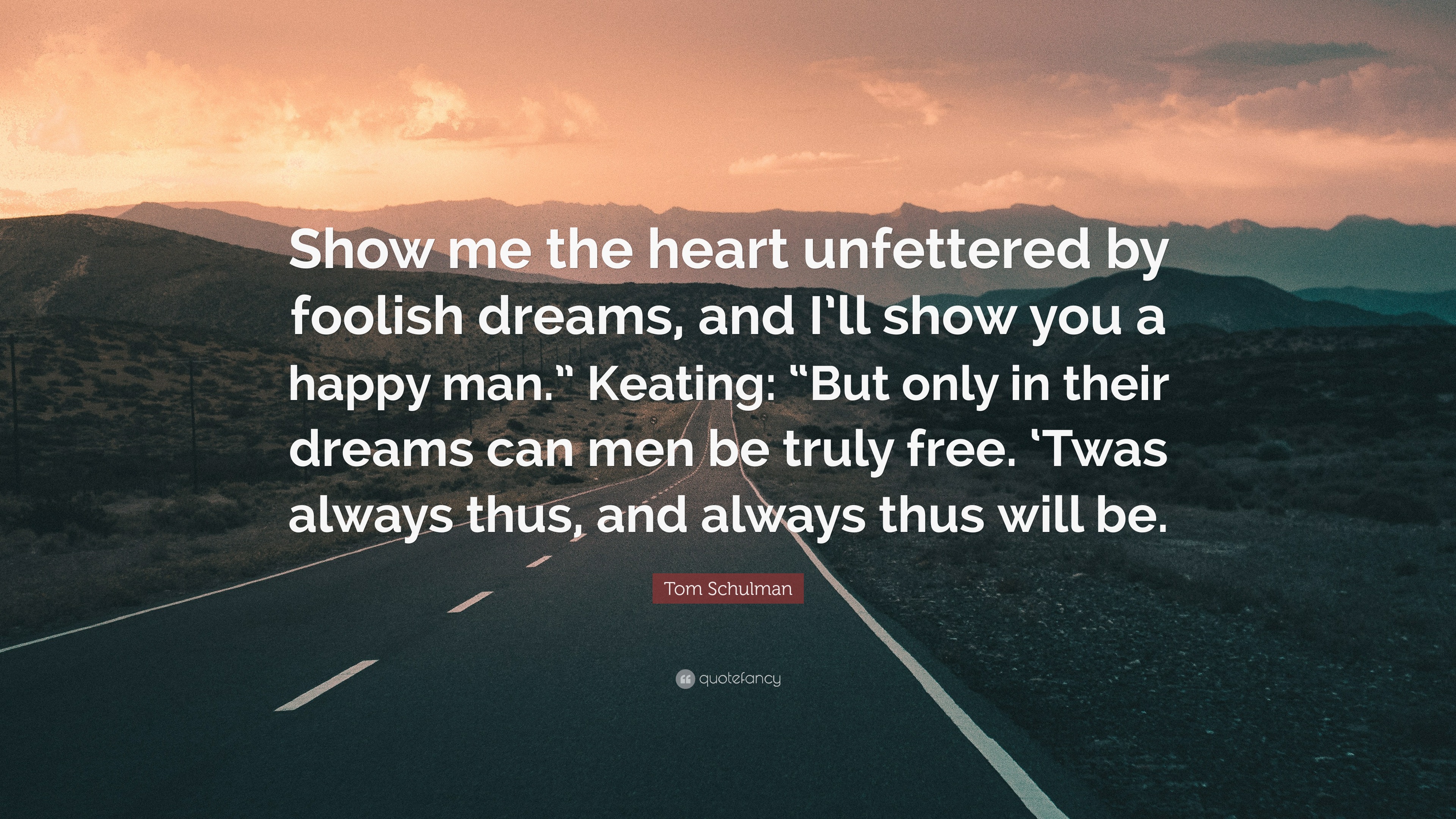 Tom Schulman Quote: “Show me the heart unfettered by foolish dreams ...