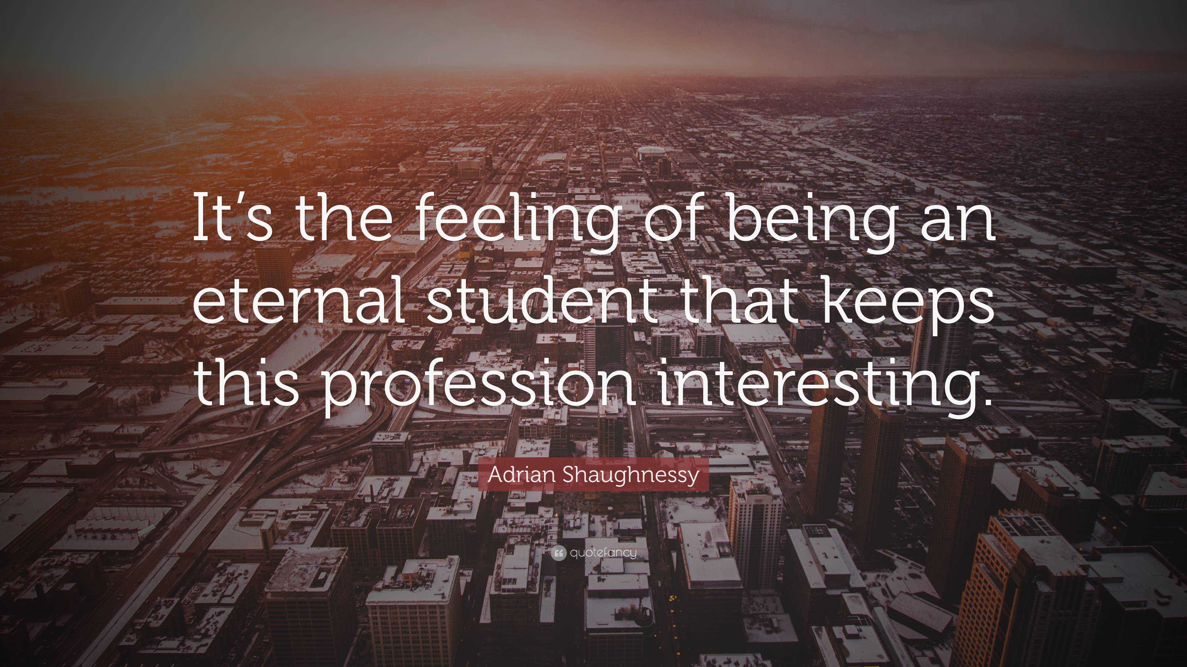 Adrian Shaughnessy Quote: “It’s the feeling of being an eternal student ...