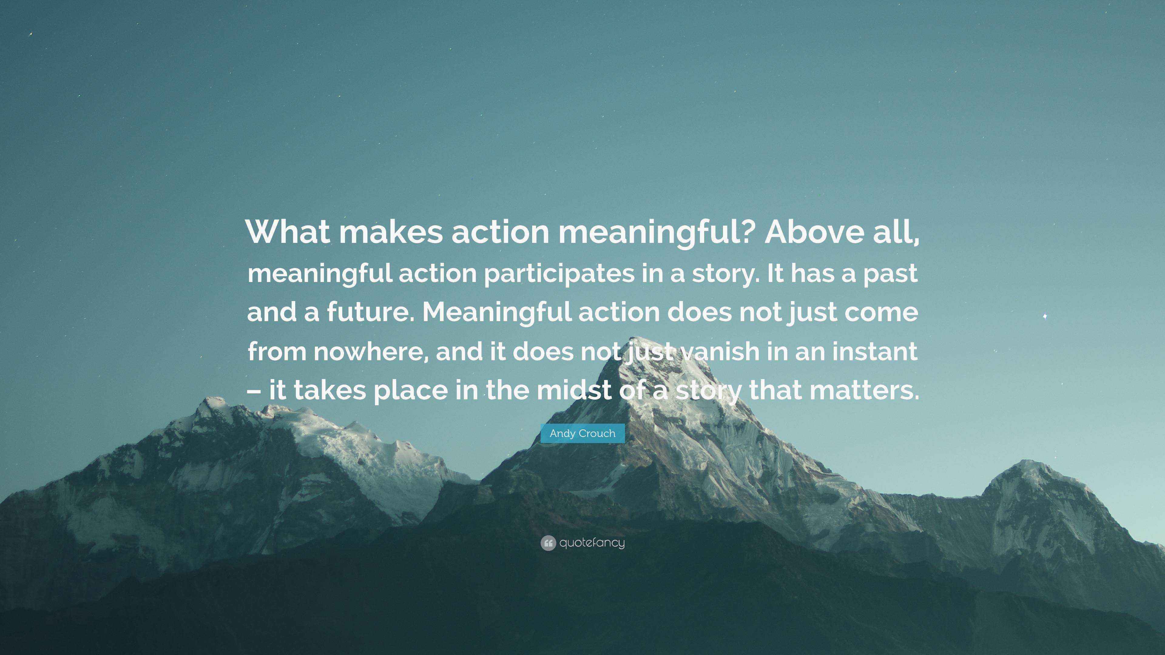 Andy Crouch Quote: “What makes action meaningful? Above all, meaningful ...