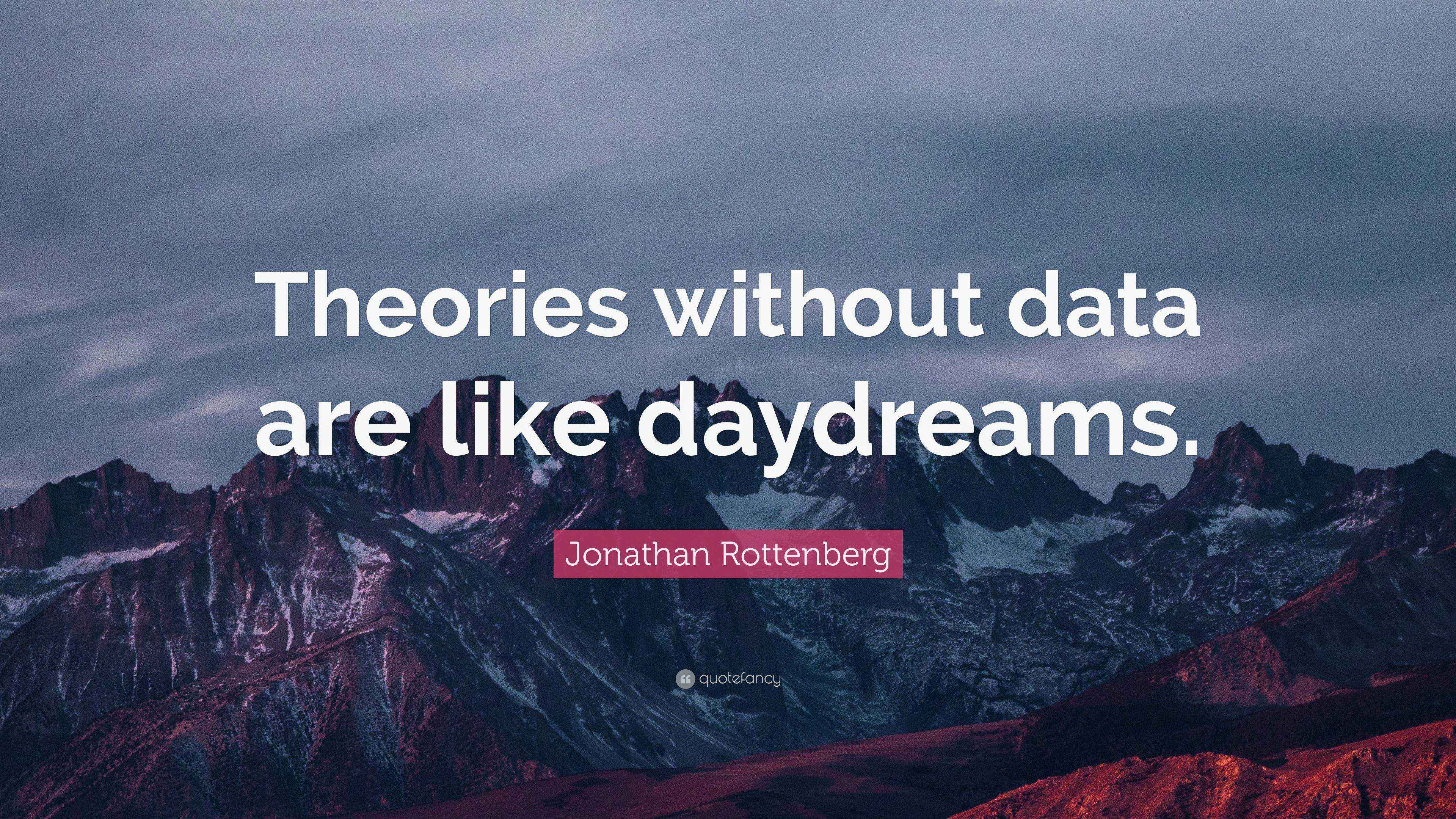 Jonathan Rottenberg Quote: “Theories without data are like daydreams.”