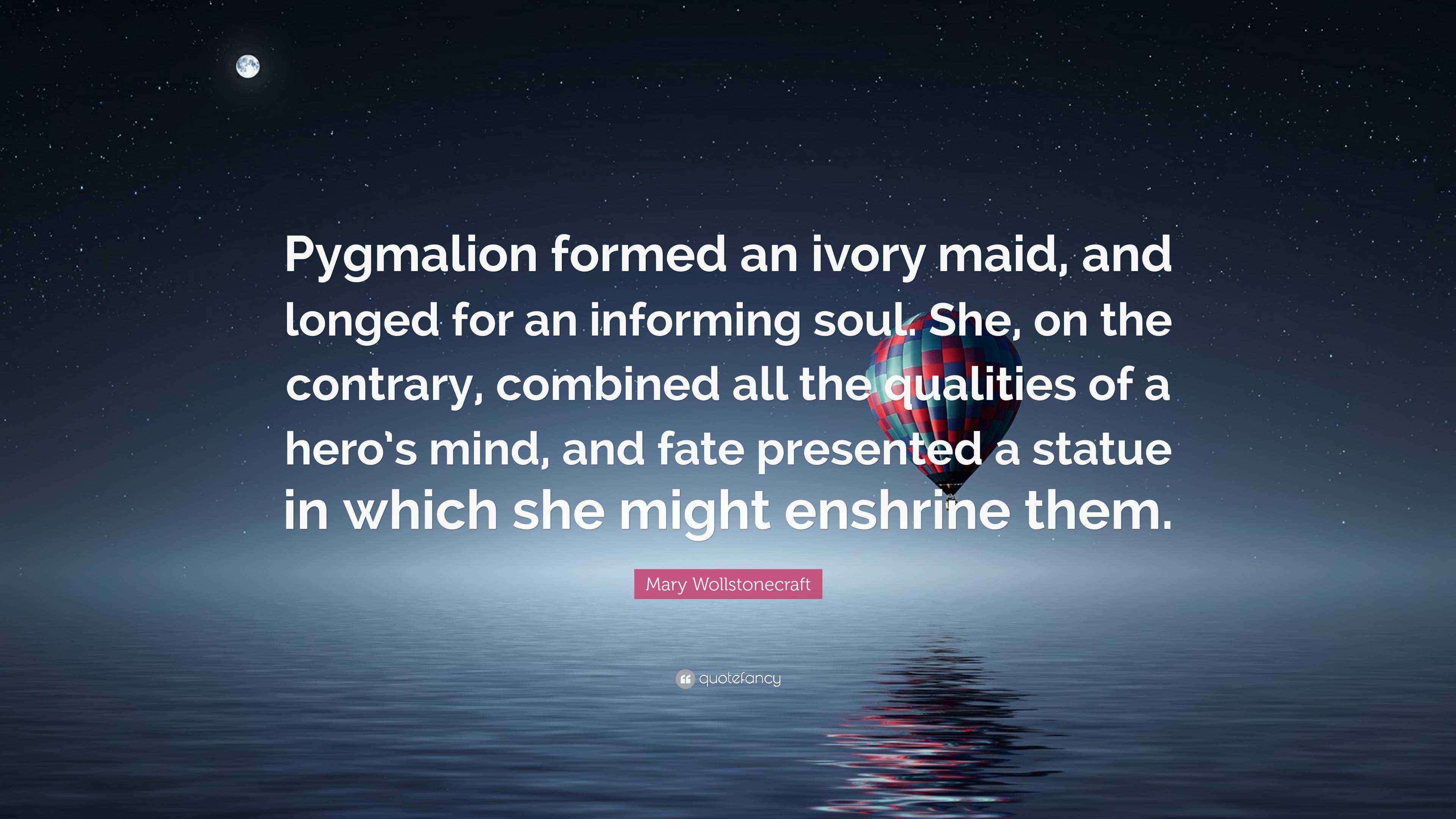 Mary Wollstonecraft Quote: “Pygmalion formed an ivory maid, and longed ...